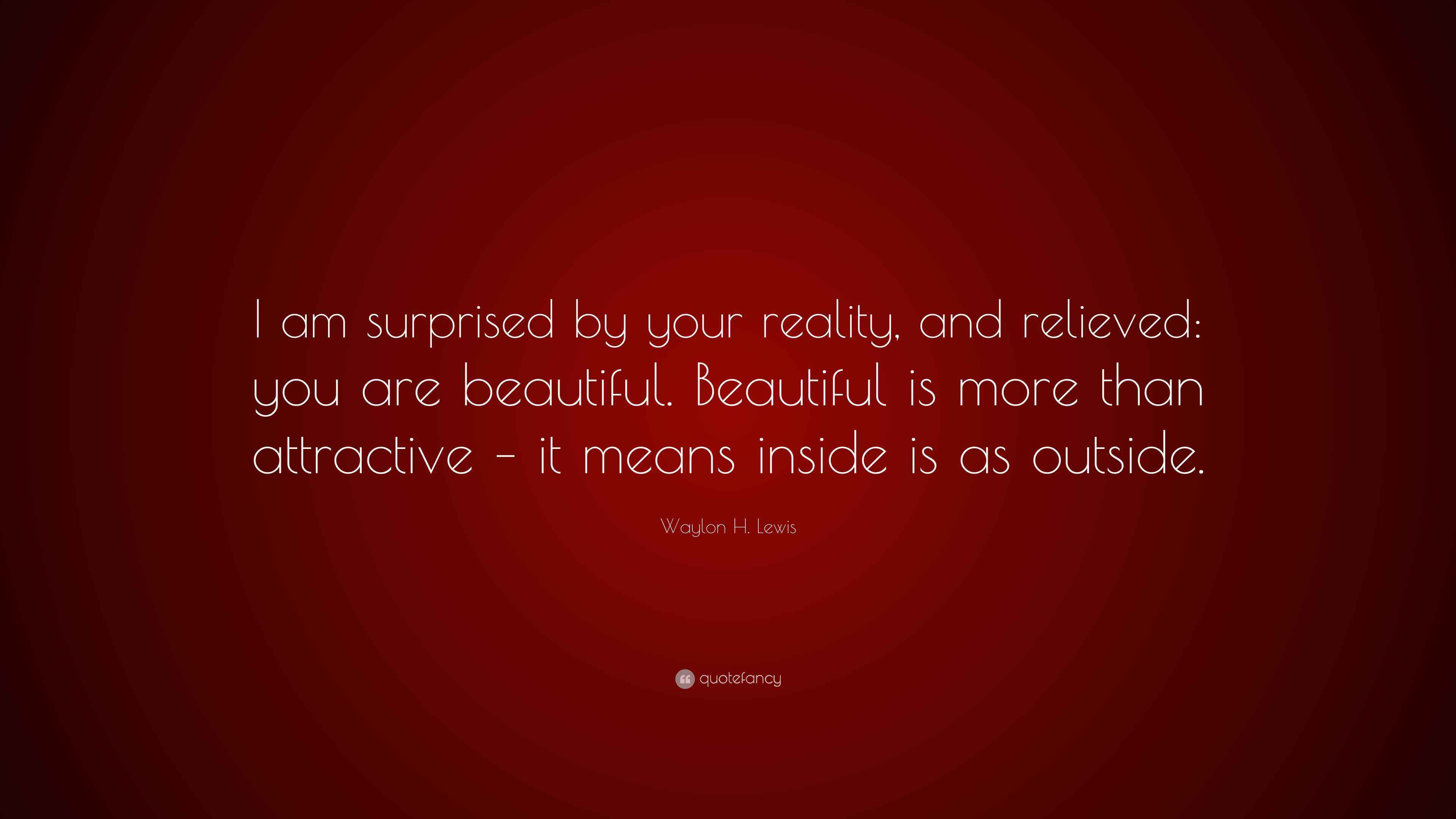 Waylon H. Lewis Quote: “I am surprised by your reality, and relieved ...