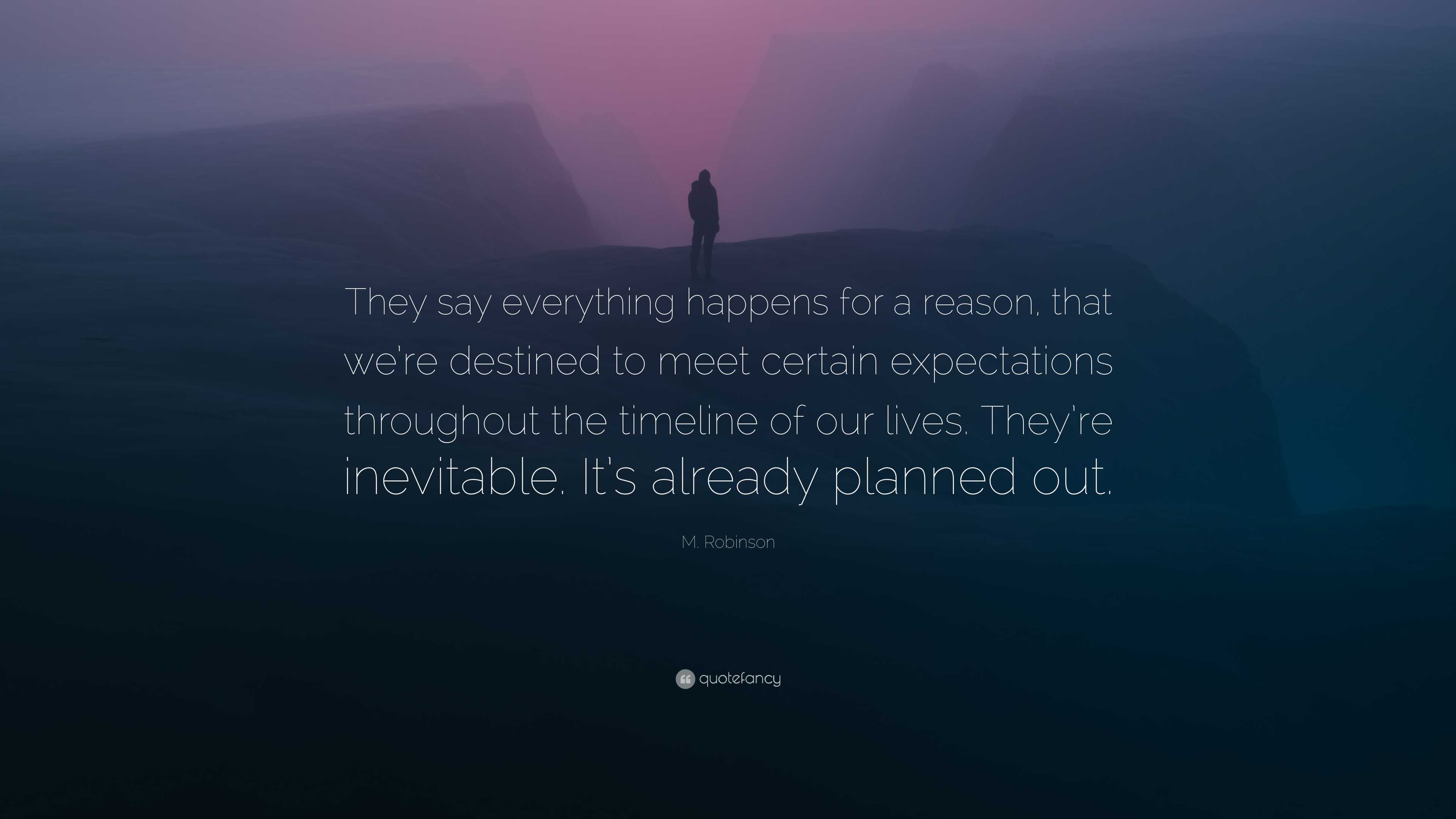 M. Robinson Quote: “They say everything happens for a reason, that we ...