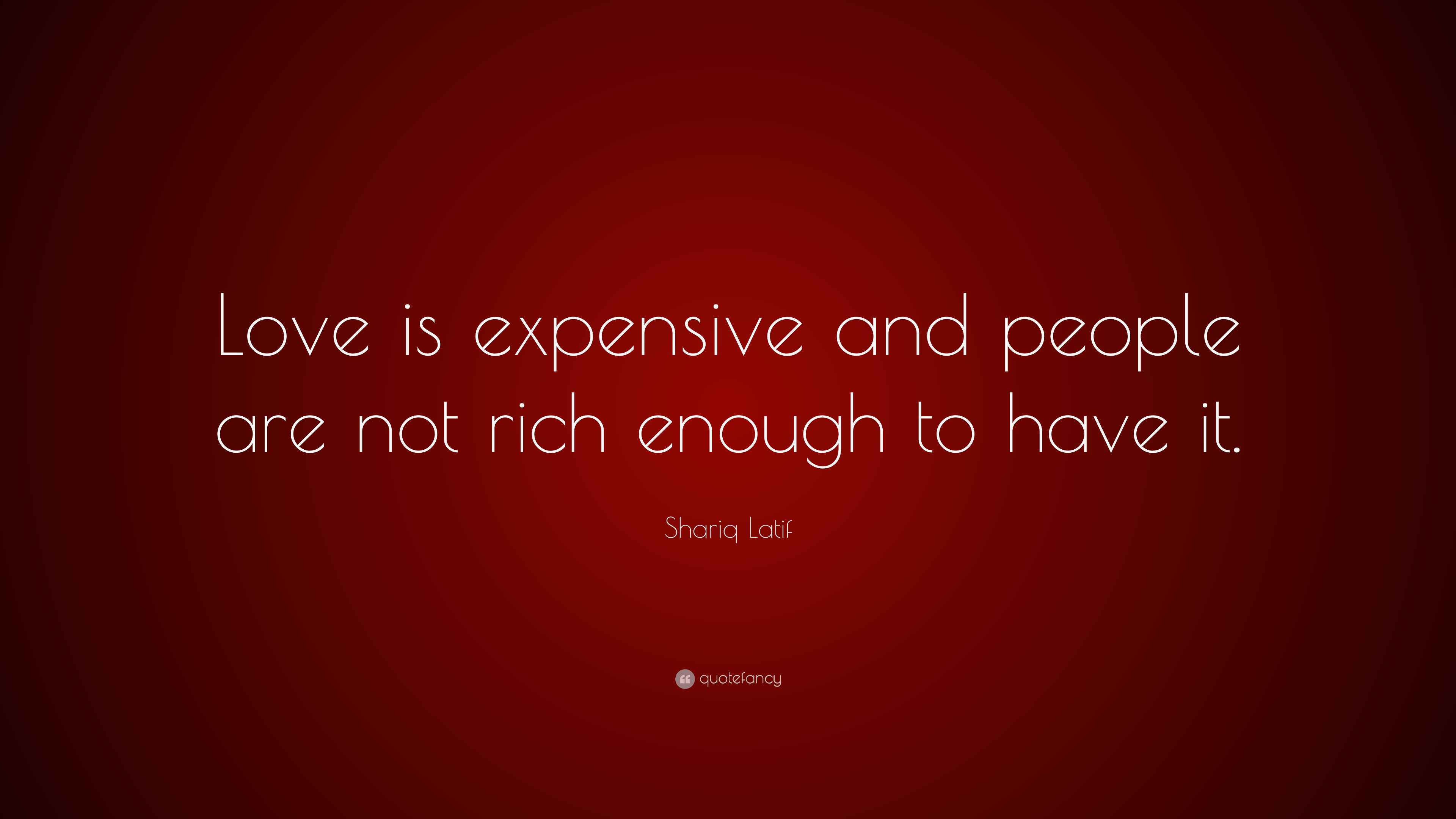 Shariq Latif Quote: “Love is expensive and people are not rich enough ...