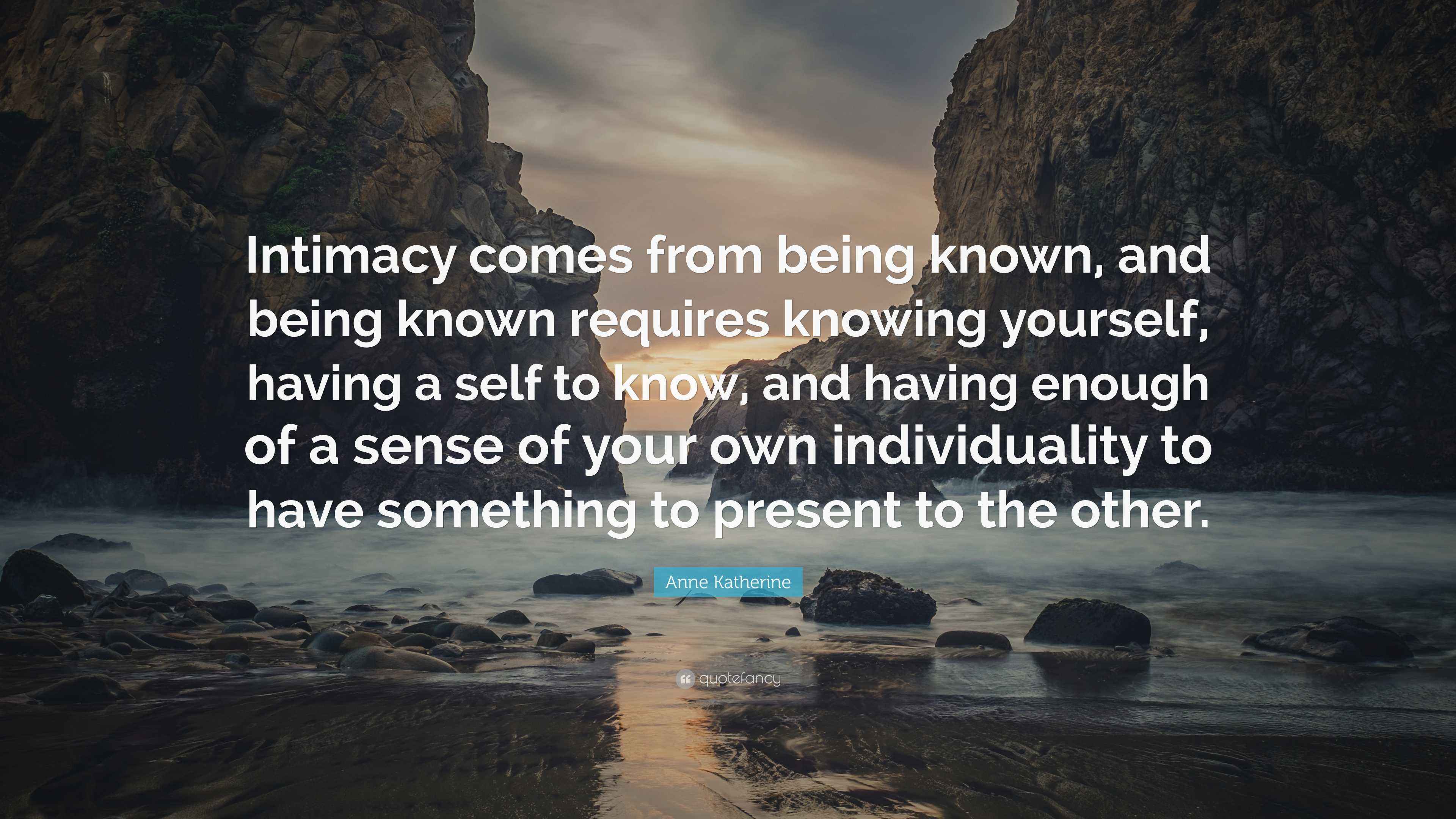 Anne Katherine Quote: “Intimacy comes from being known, and being known ...