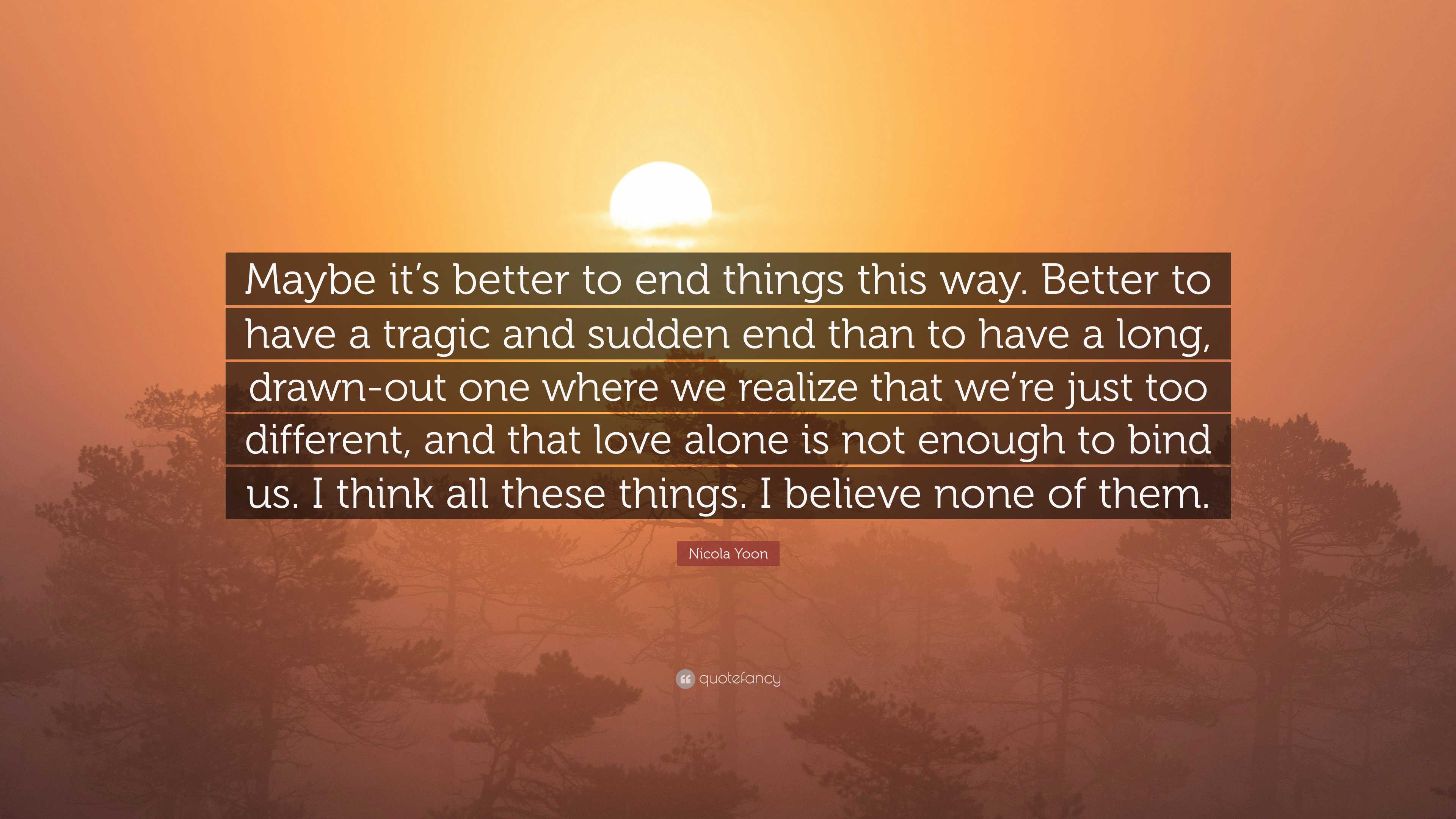 Nicola Yoon Quote: “Maybe it’s better to end things this way. Better to ...