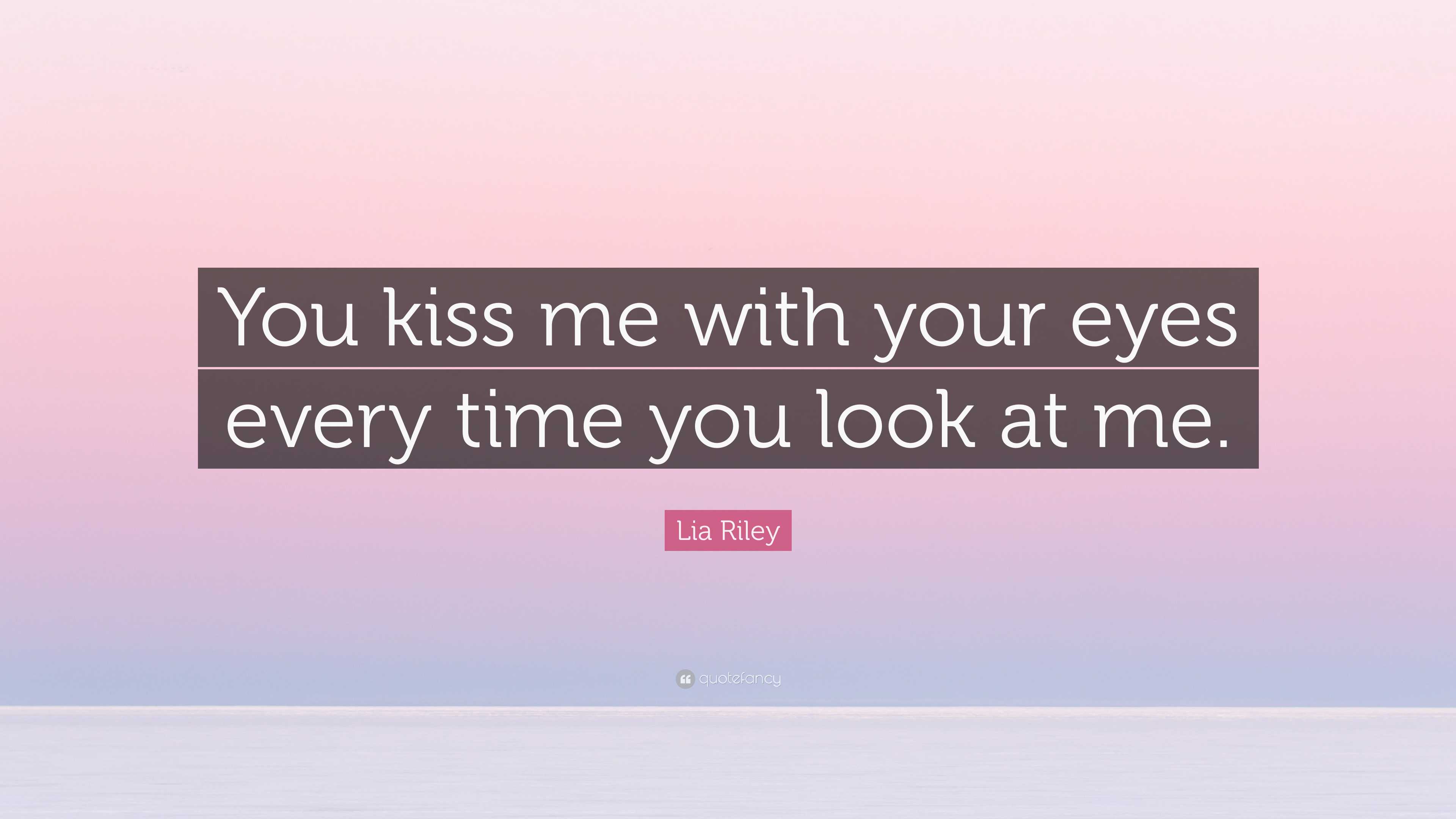 Lia Riley Quote: “You kiss me with your eyes every time you look at me.”