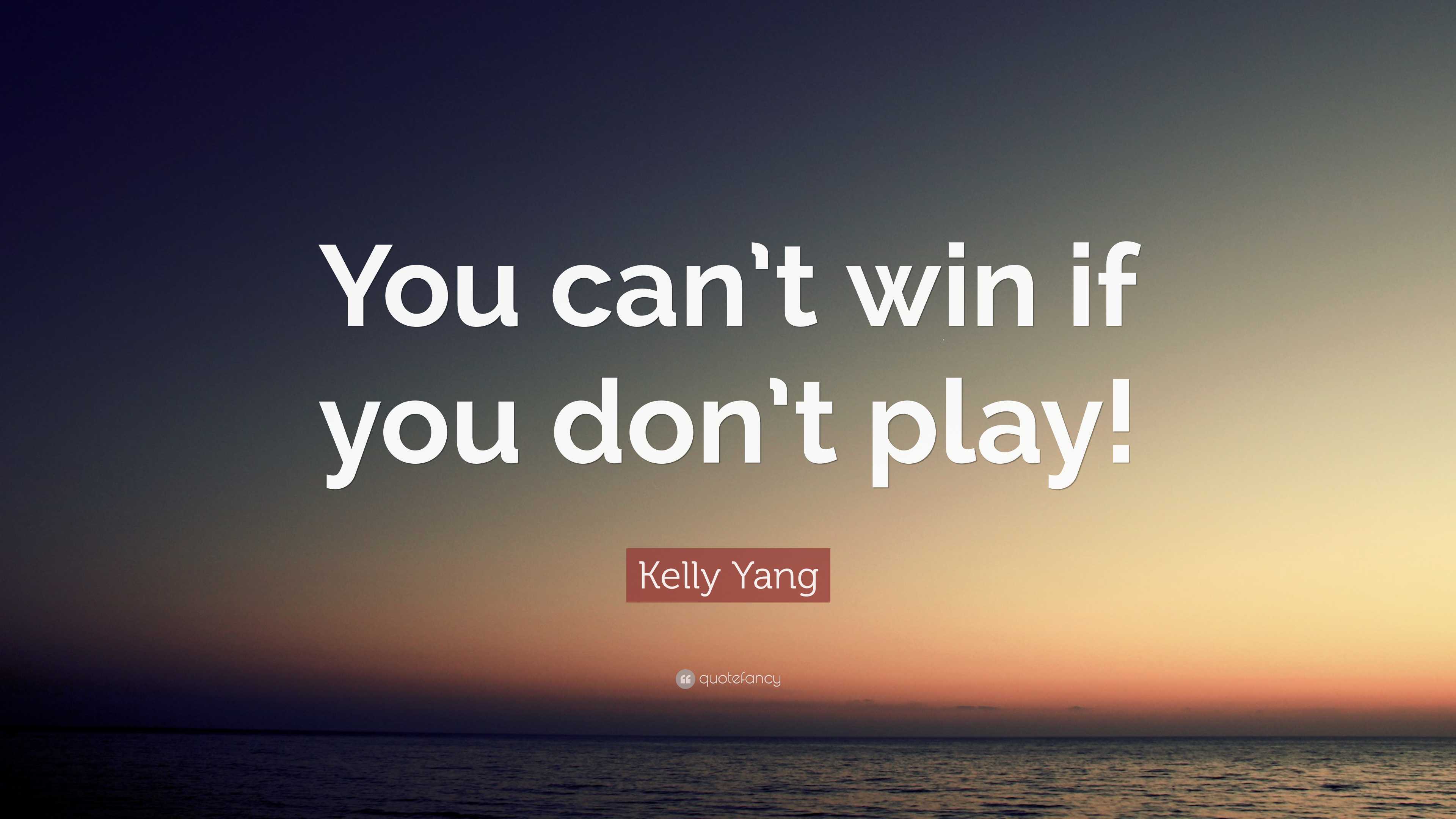 Kelly Yang Quote: “You can’t win if you don’t play!”