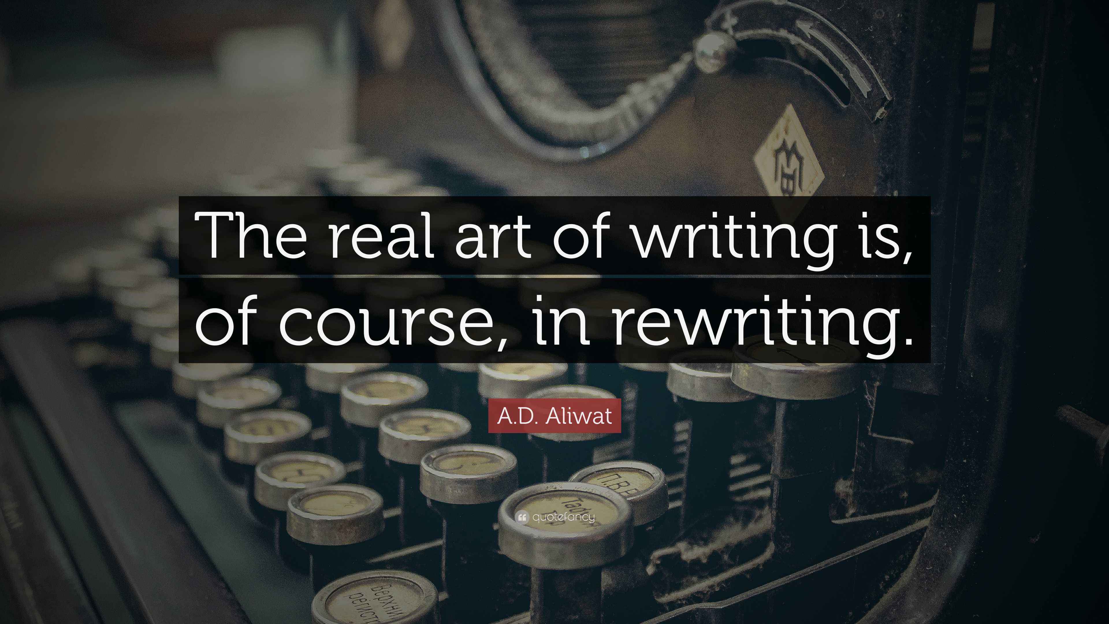 A.D. Aliwat Quote: “The real art of writing is, of course, in rewriting.”