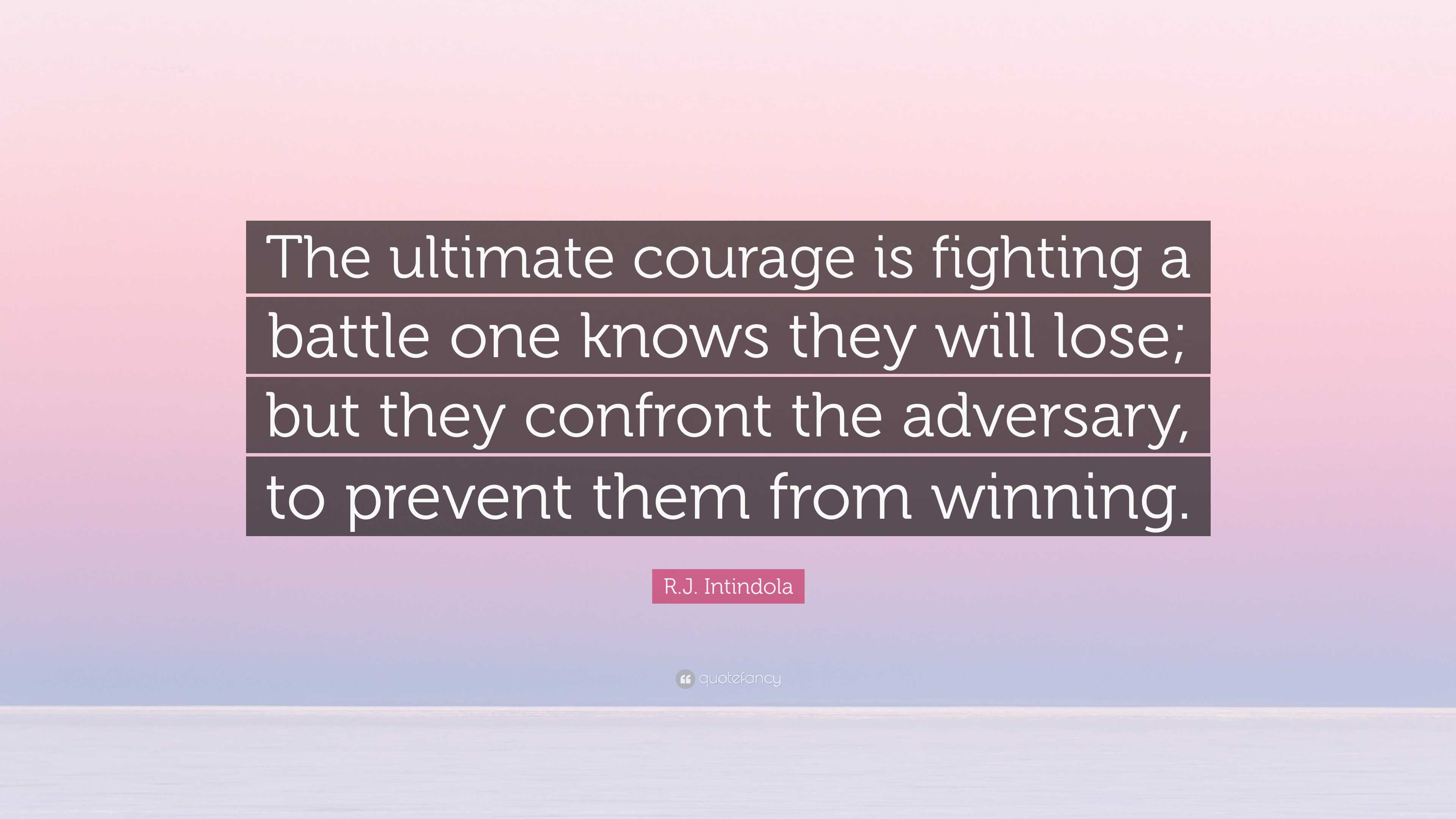 R.J. Intindola Quote: “The ultimate courage is fighting a battle one ...