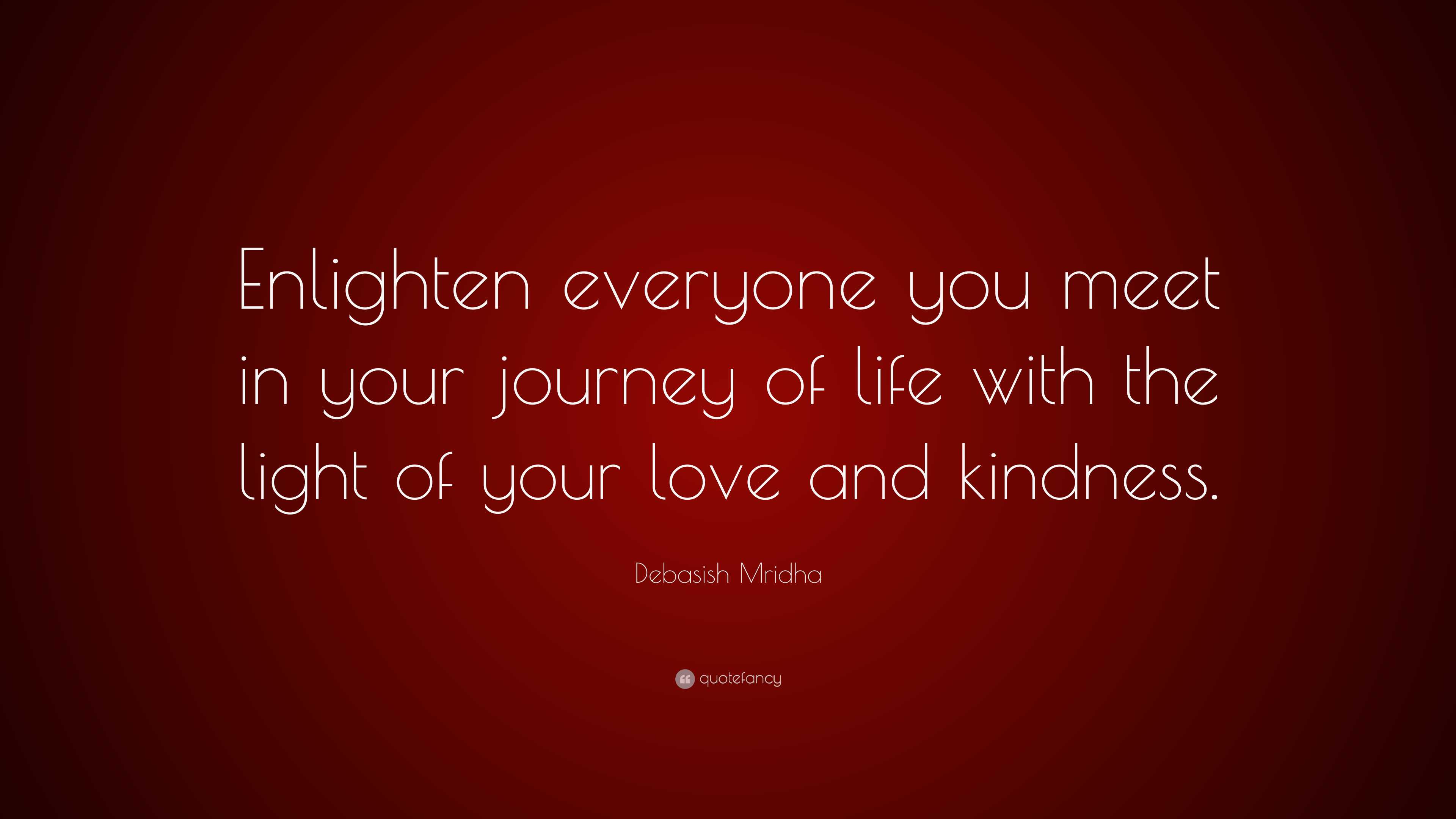 Debasish Mridha Quote: “Enlighten everyone you meet in your journey of ...