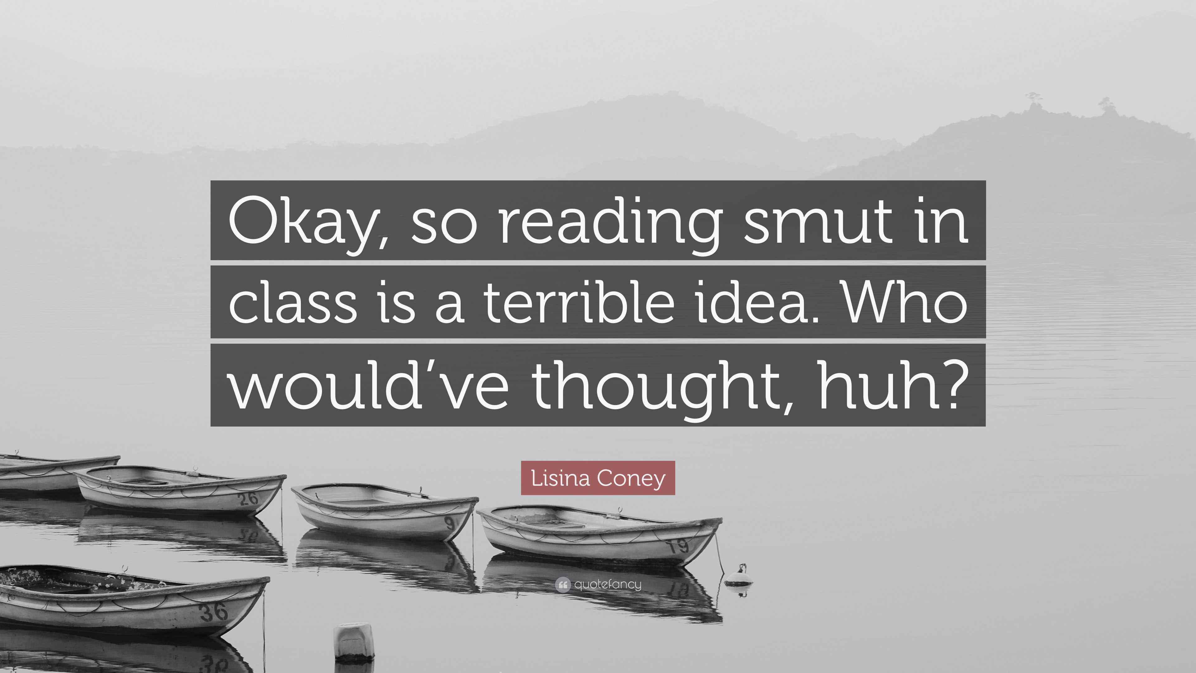 Lisina Coney Quote: “Okay, so reading smut in class is a terrible idea ...