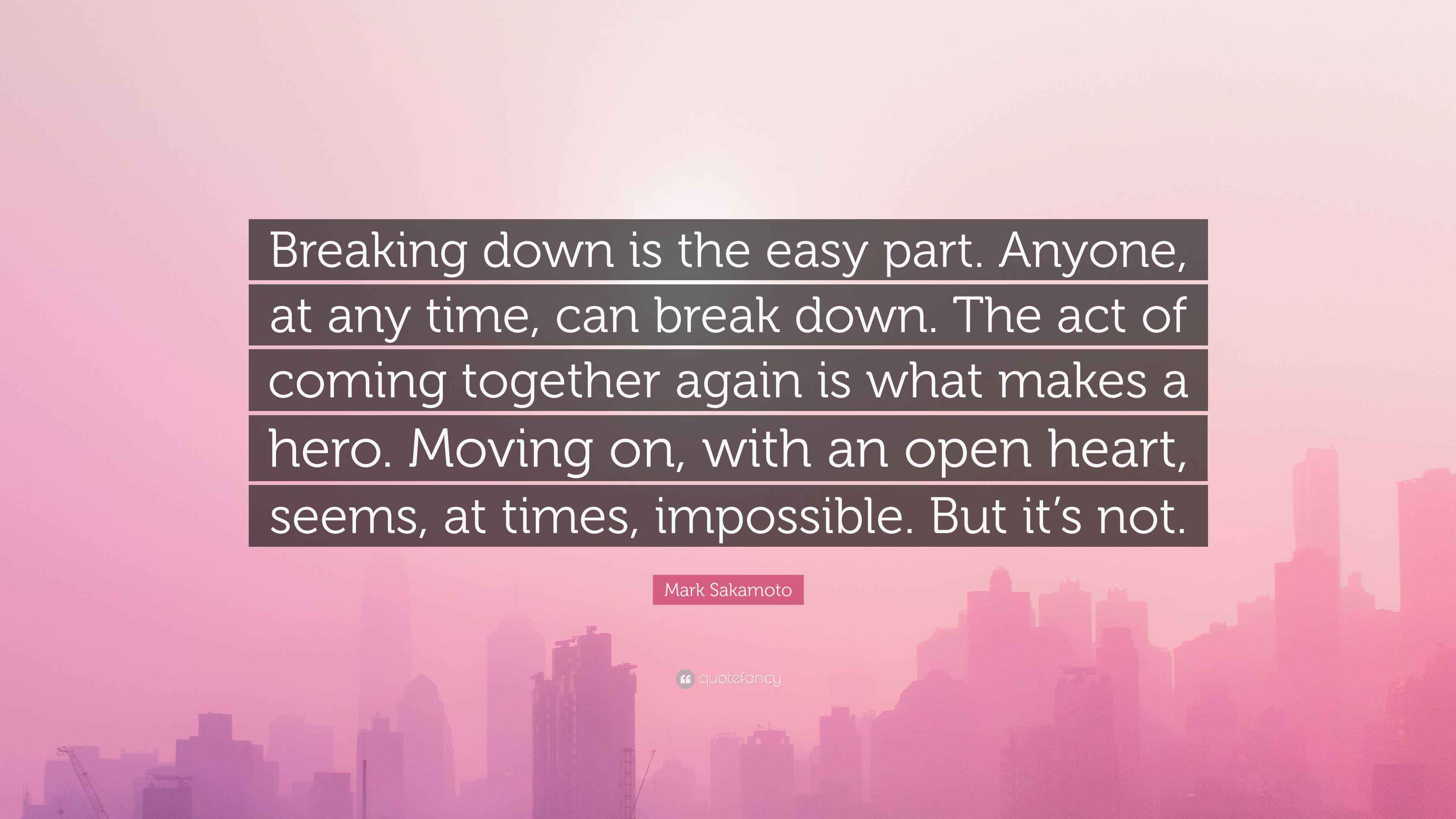 Mark Sakamoto Quote: “Breaking down is the easy part. Anyone, at any ...
