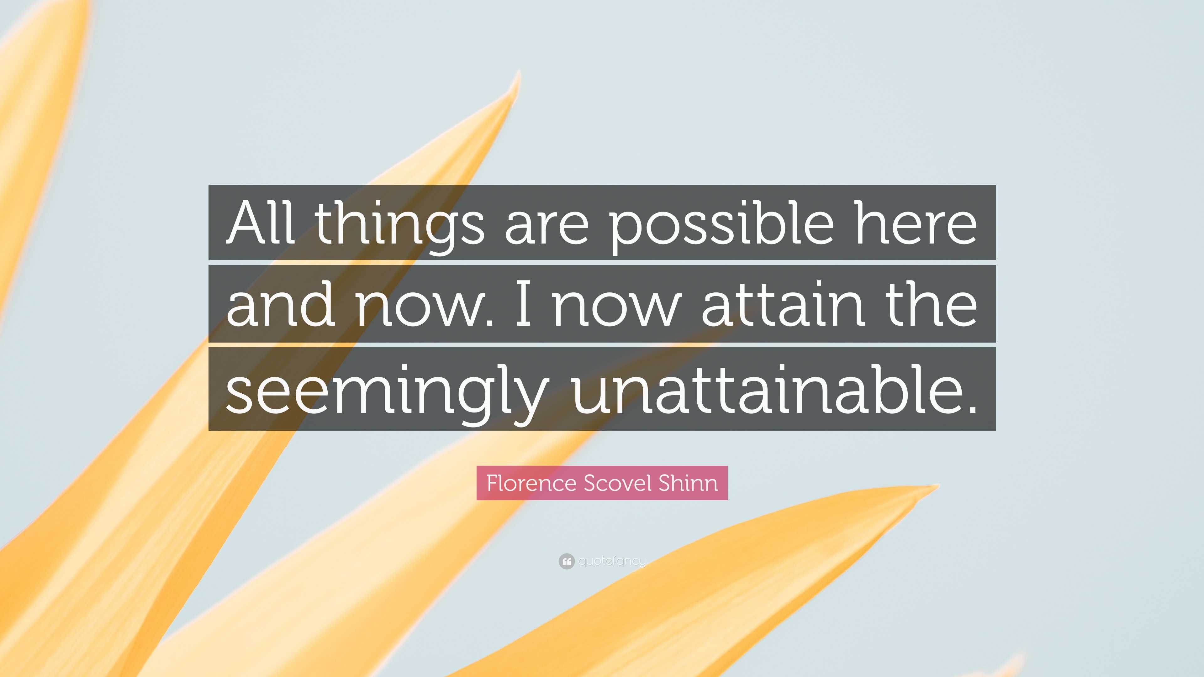Florence Scovel Shinn Quote: “All things are possible here and now. I ...