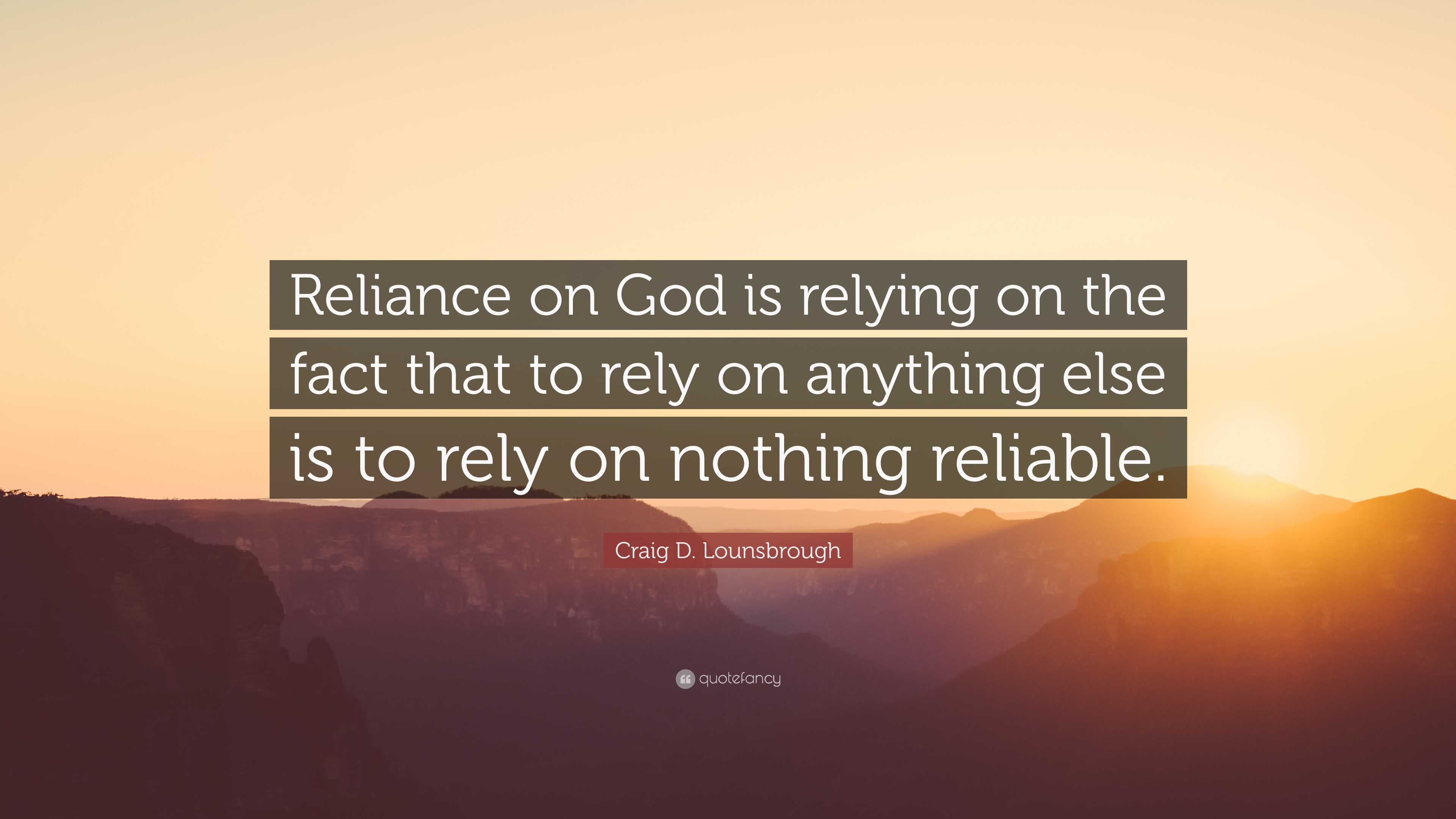 Craig D. Lounsbrough Quote: “Reliance on God is relying on the fact ...