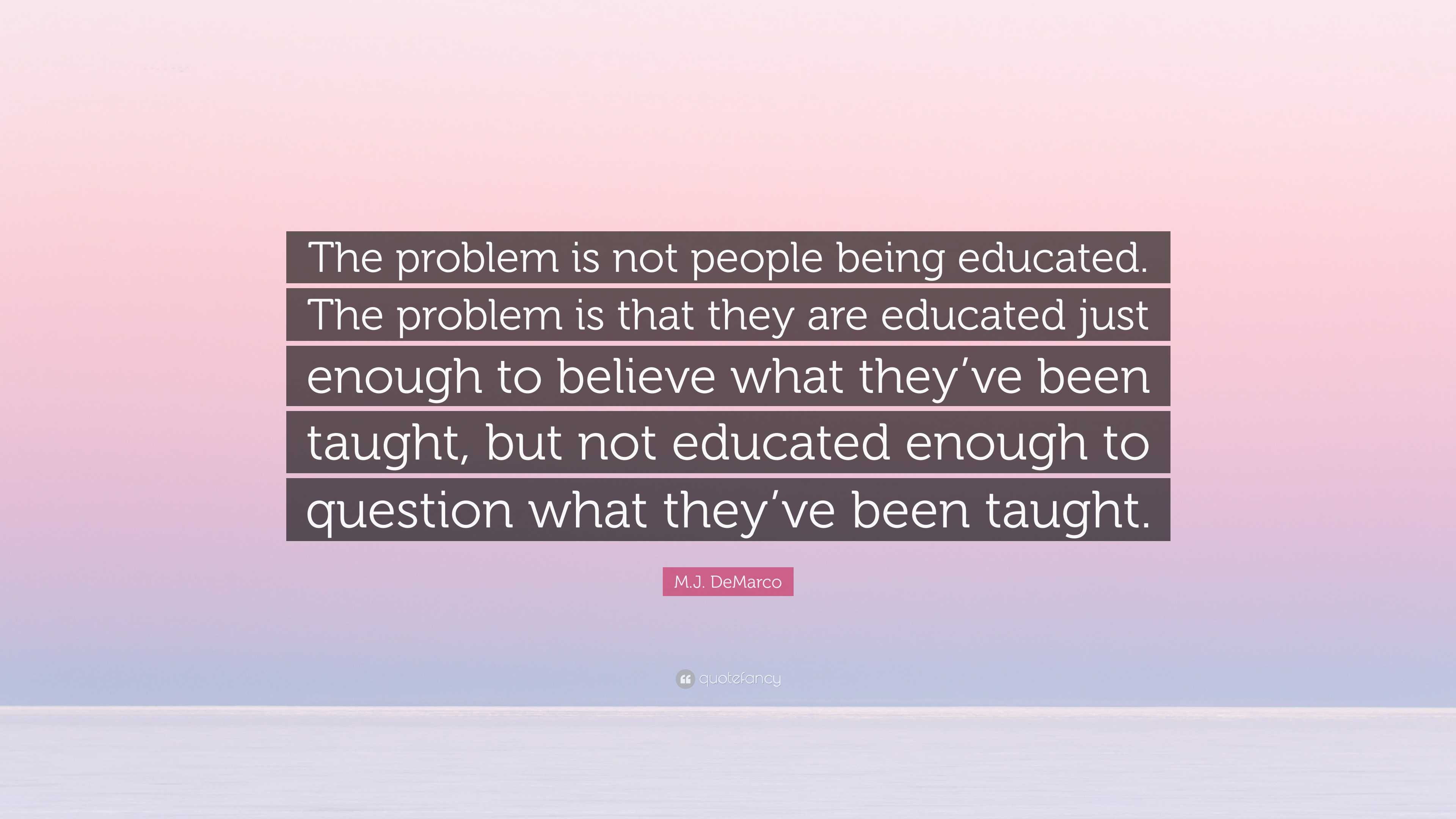 M.J. DeMarco Quote: “The problem is not people being educated. The ...