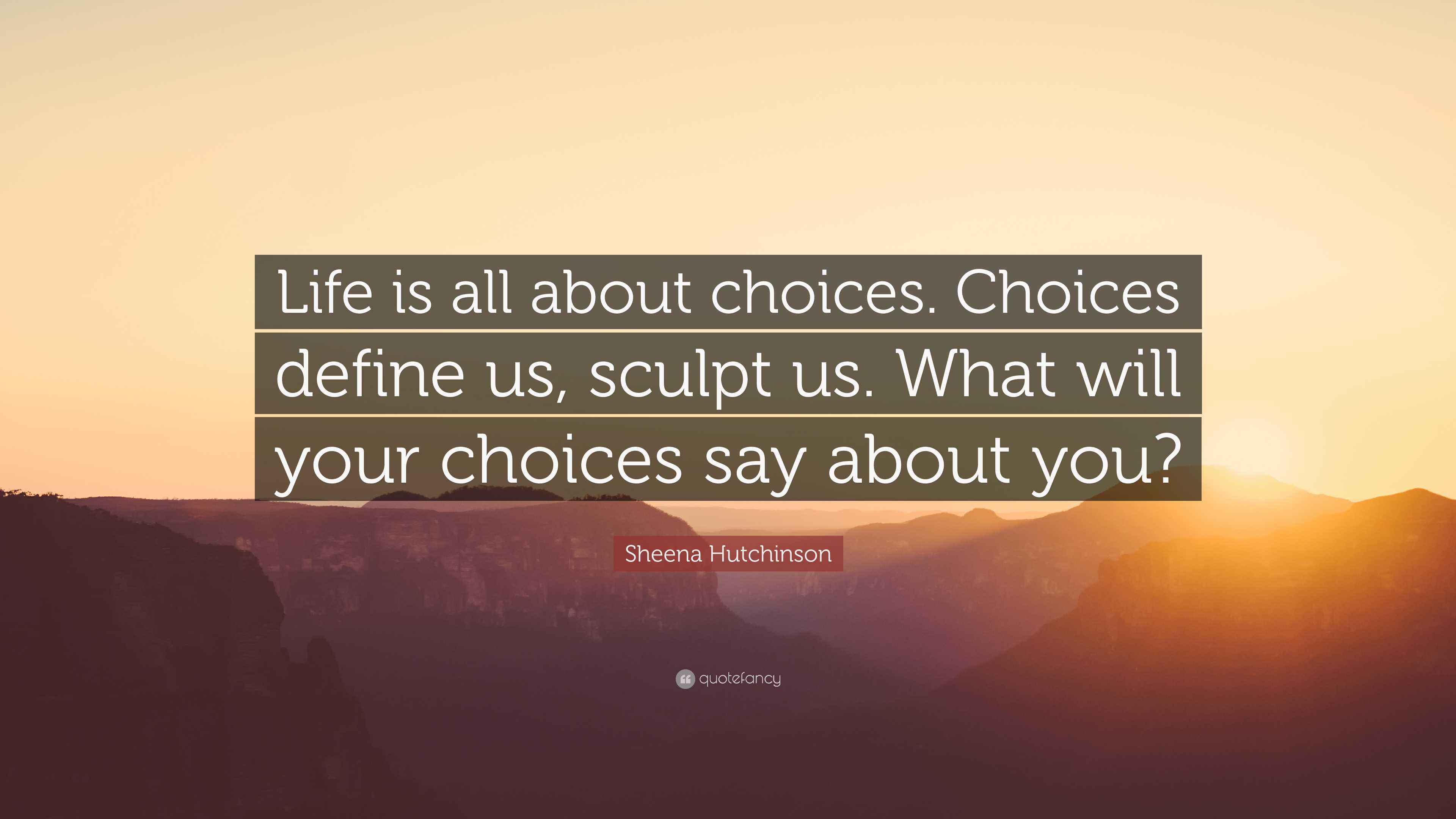Sheena Hutchinson Quote: “Life is all about choices. Choices define us ...