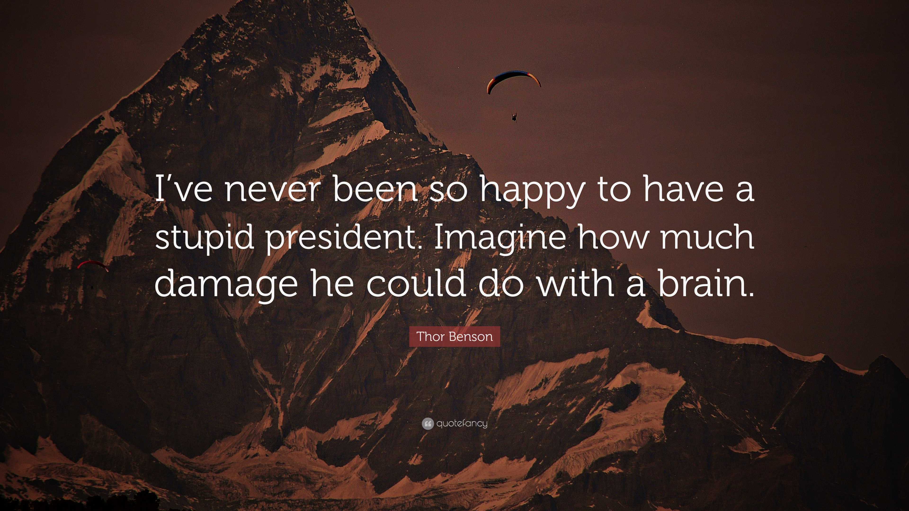 Thor Benson Quote: “I’ve never been so happy to have a stupid president ...