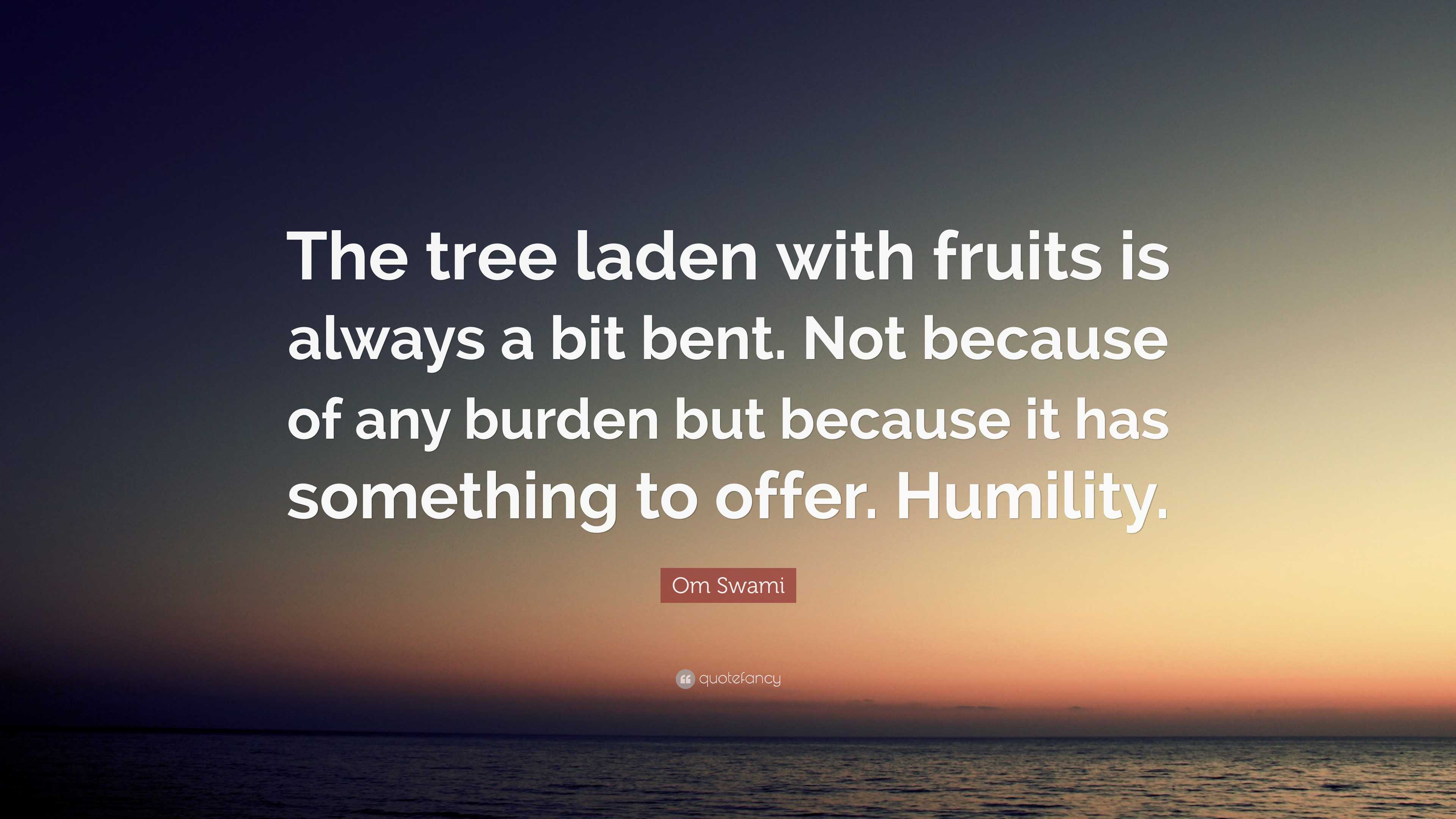 Om Swami Quote: “The tree laden with fruits is always a bit bent. Not ...