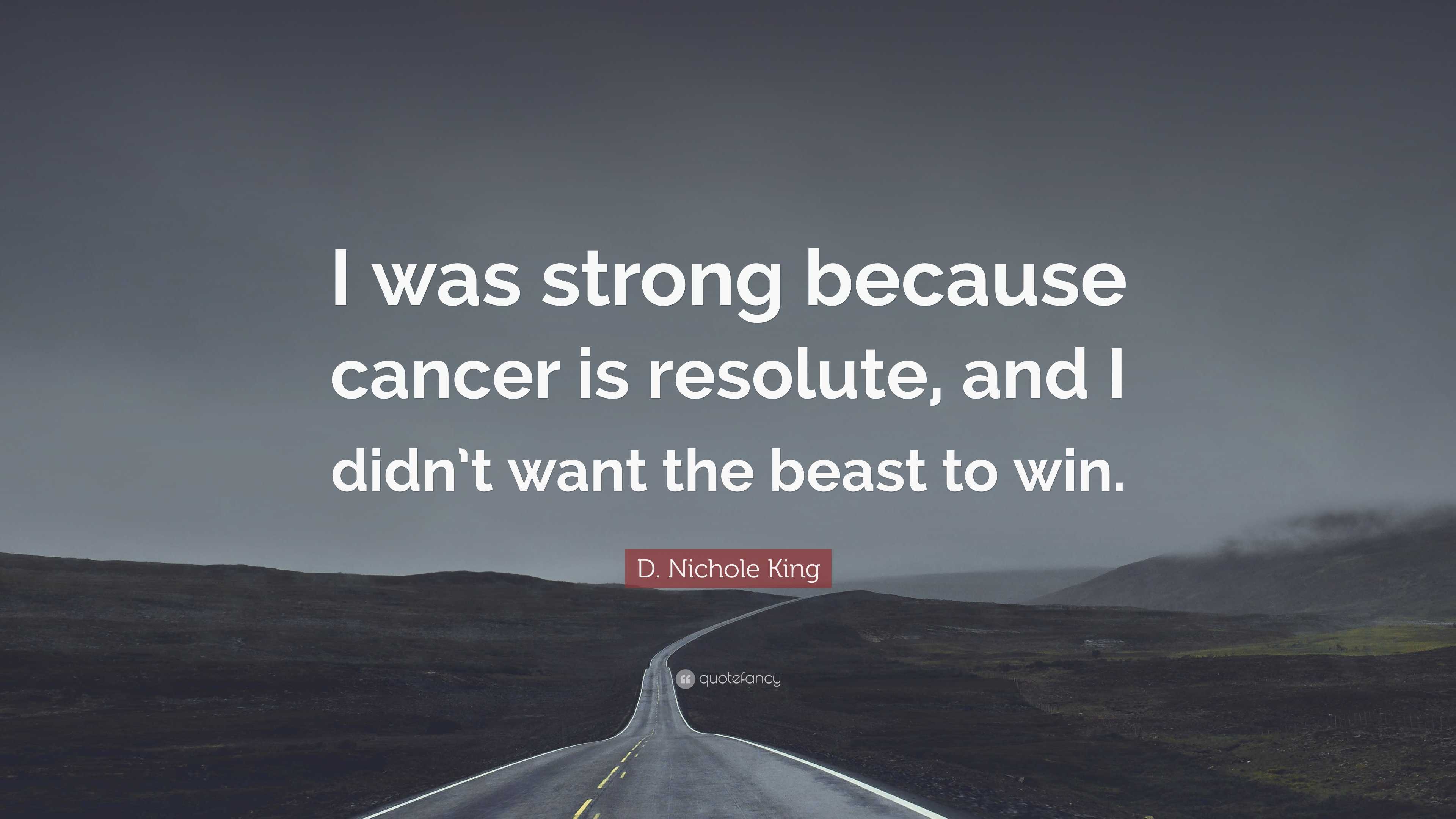 D. Nichole King Quote: “I was strong because cancer is resolute, and I ...