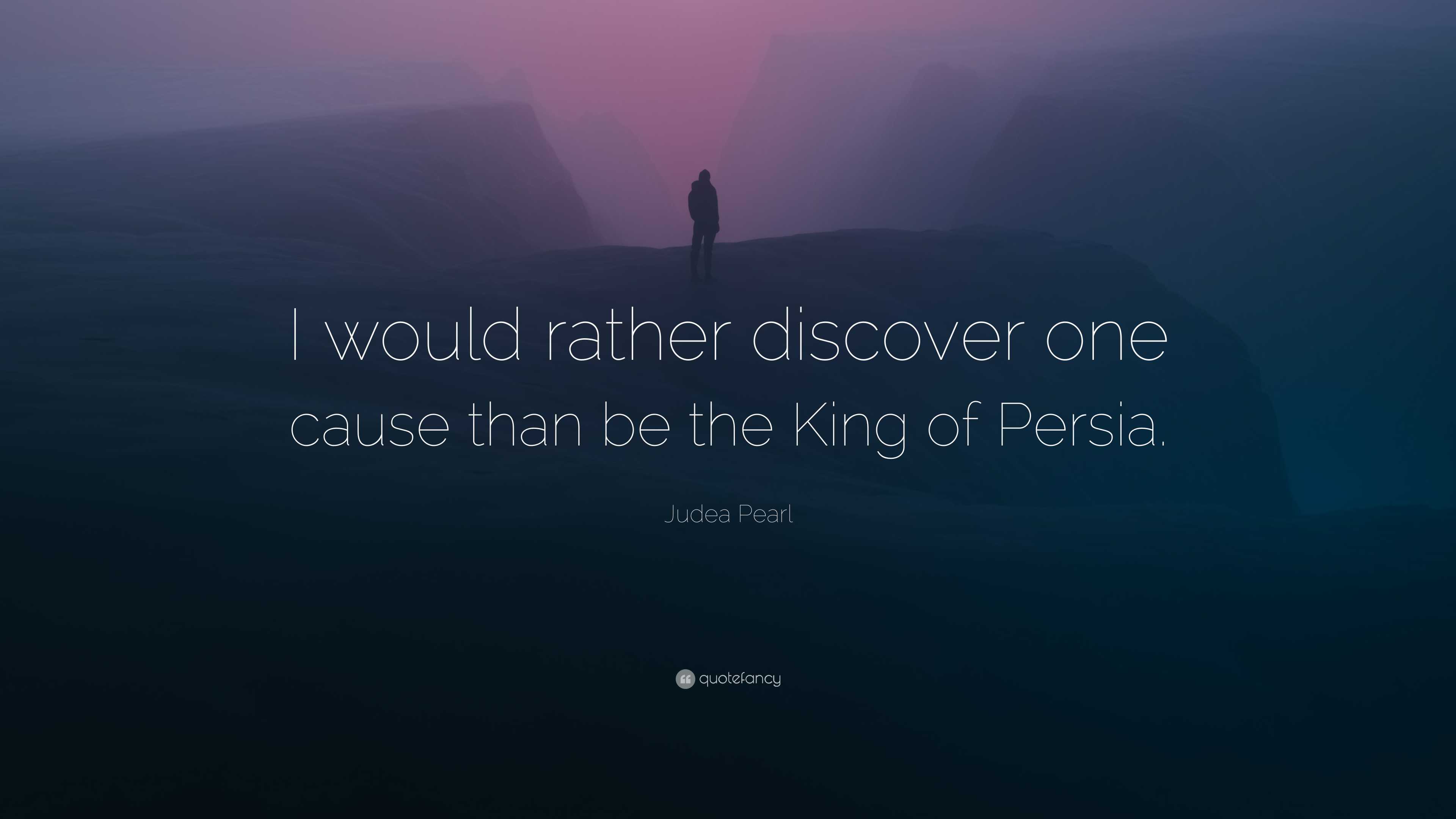 Judea Pearl Quote: “I would rather discover one cause than be the King ...