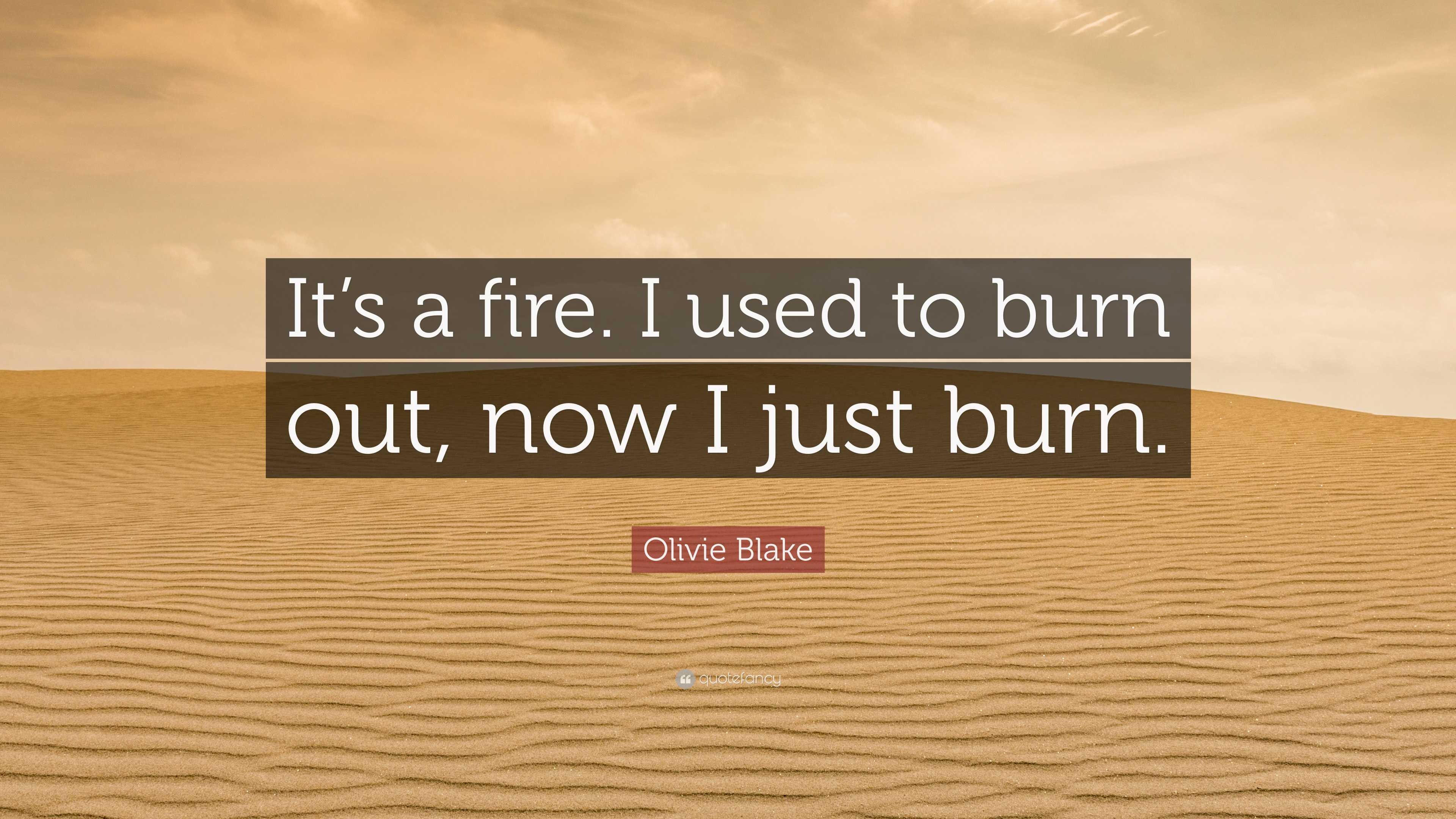 Olivie Blake Quote: “It’s a fire. I used to burn out, now I just burn.”