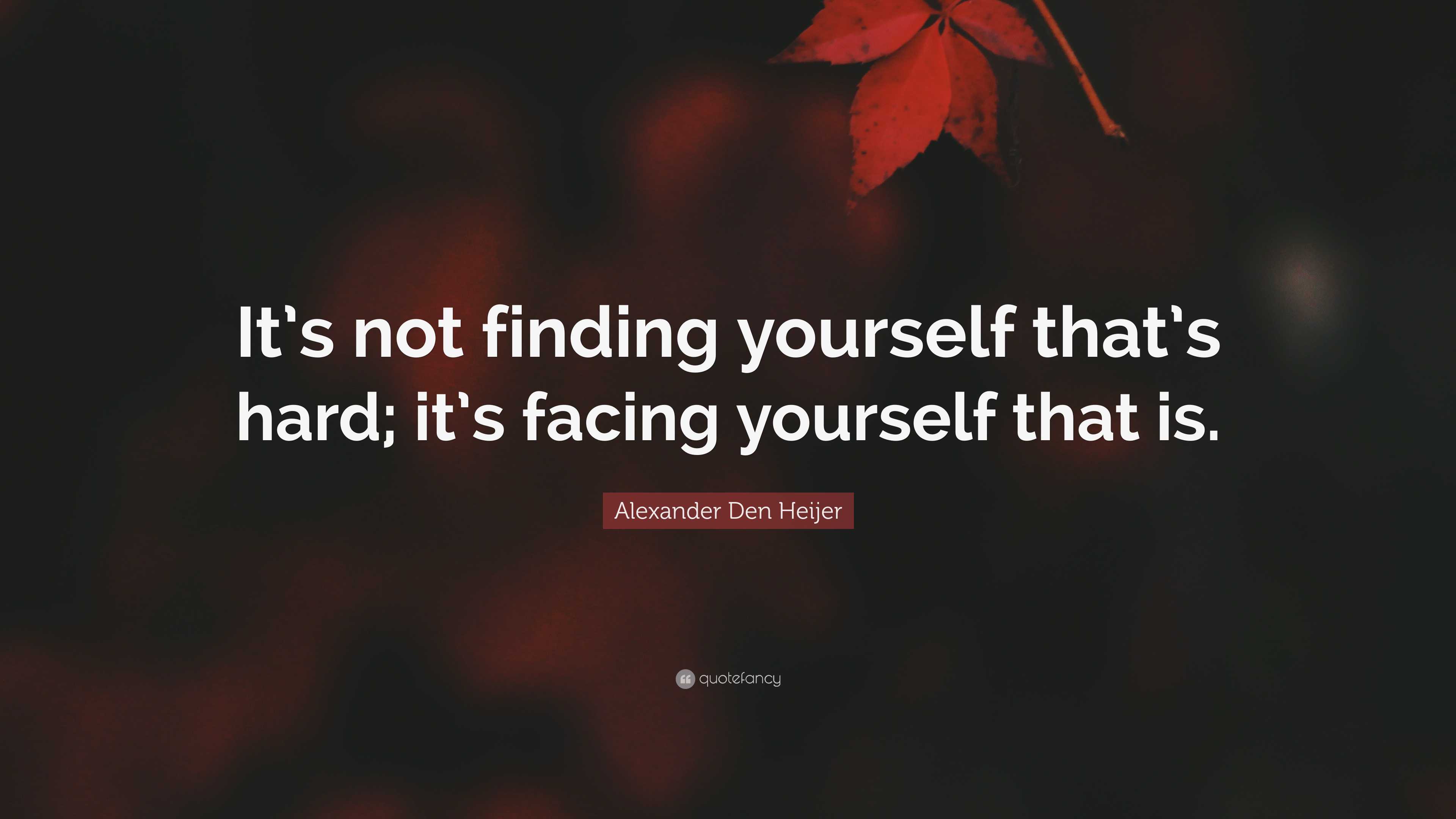 Alexander Den Heijer Quote: “It’s not finding yourself that’s hard; it ...