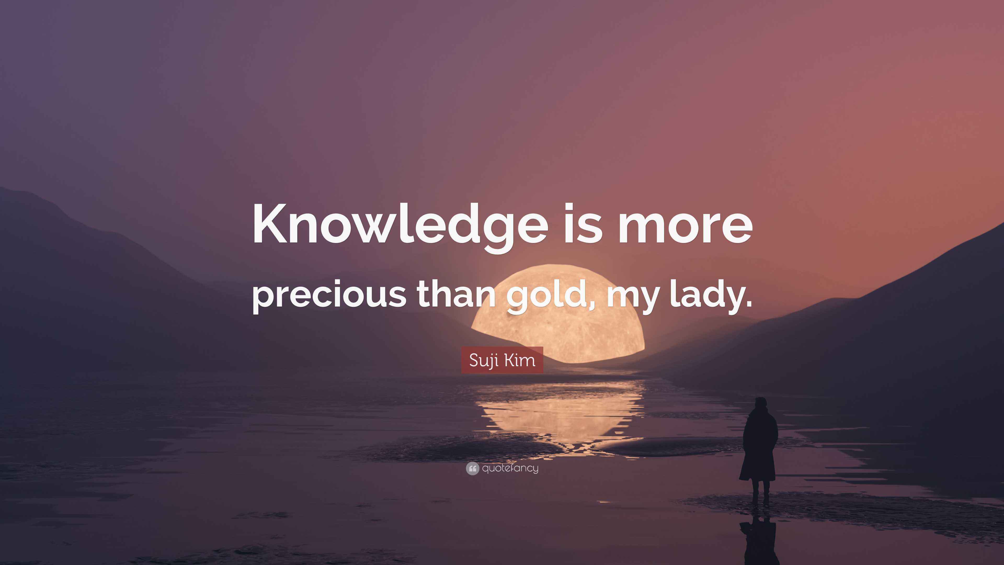 Suji Kim Quote: “Knowledge is more precious than gold, my lady.”