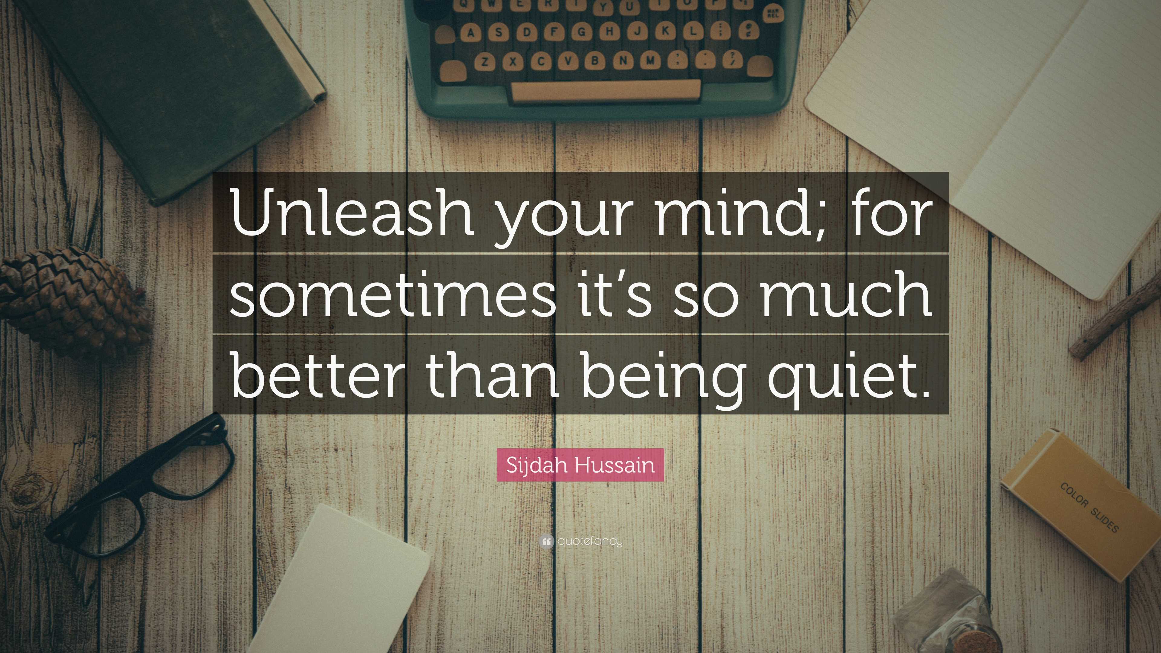 Sijdah Hussain Quote: “Unleash your mind; for sometimes it’s so much ...