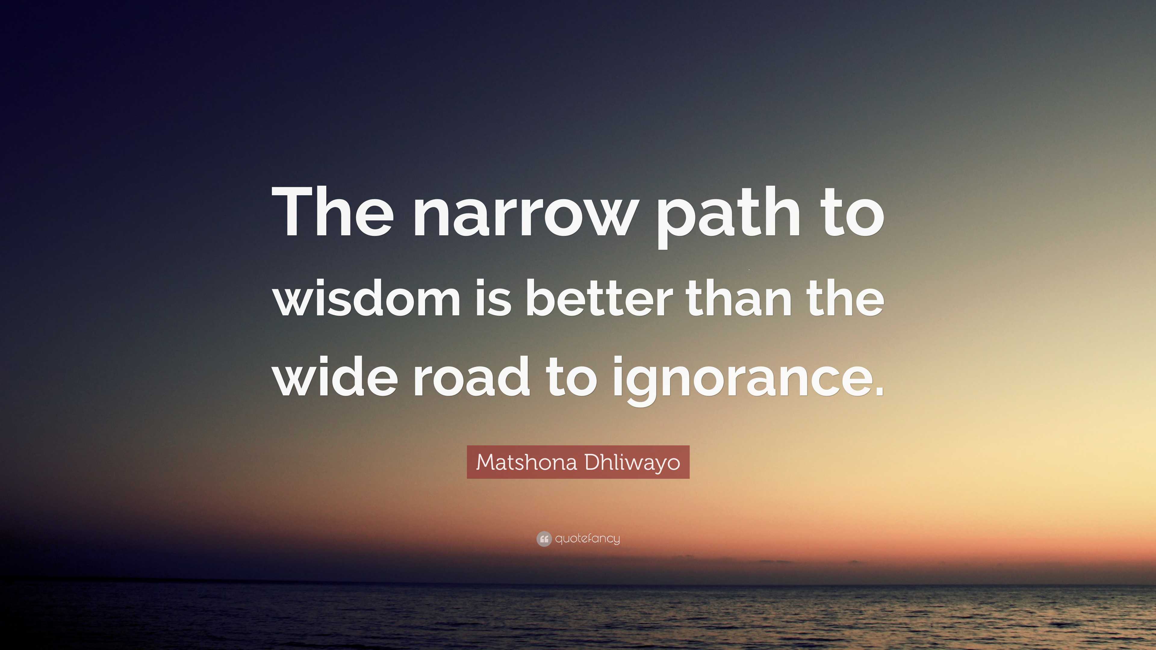 Matshona Dhliwayo Quote: “The narrow path to wisdom is better than the ...