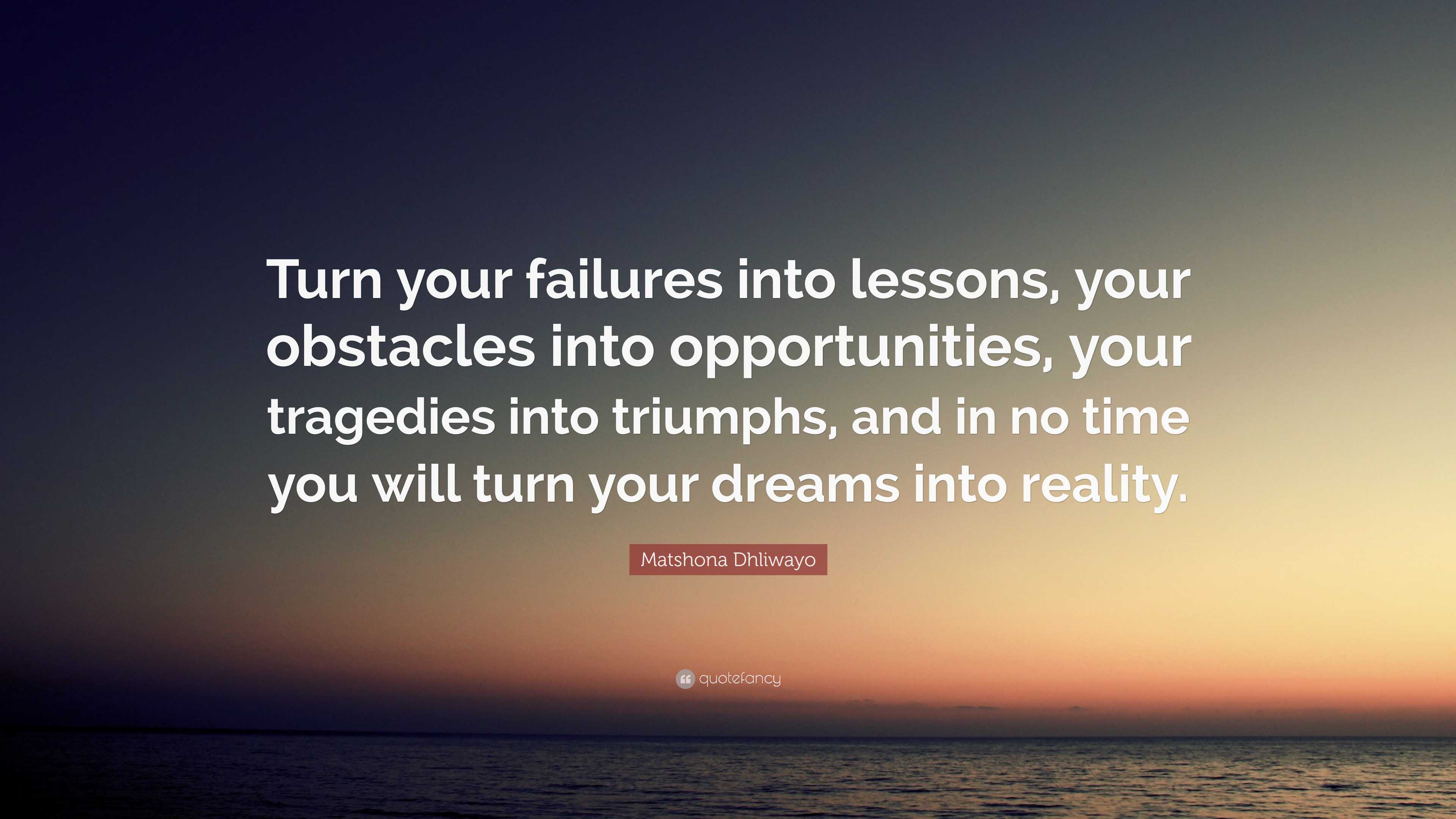 Matshona Dhliwayo Quote: “Turn your failures into lessons, your ...