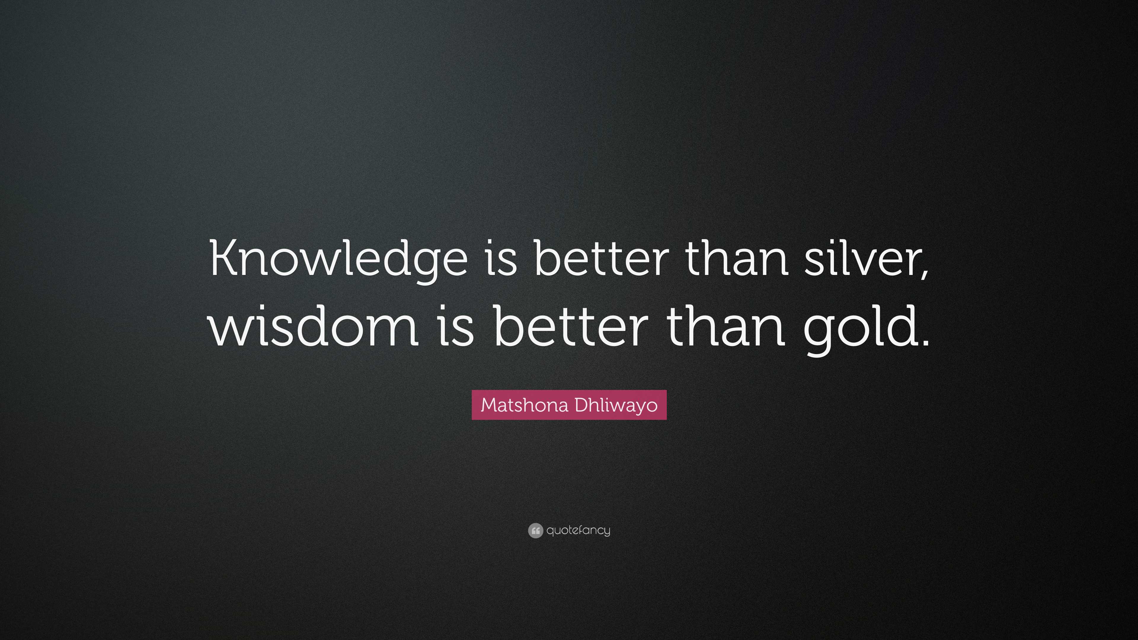 Matshona Dhliwayo Quote: “Knowledge is better than silver, wisdom is ...