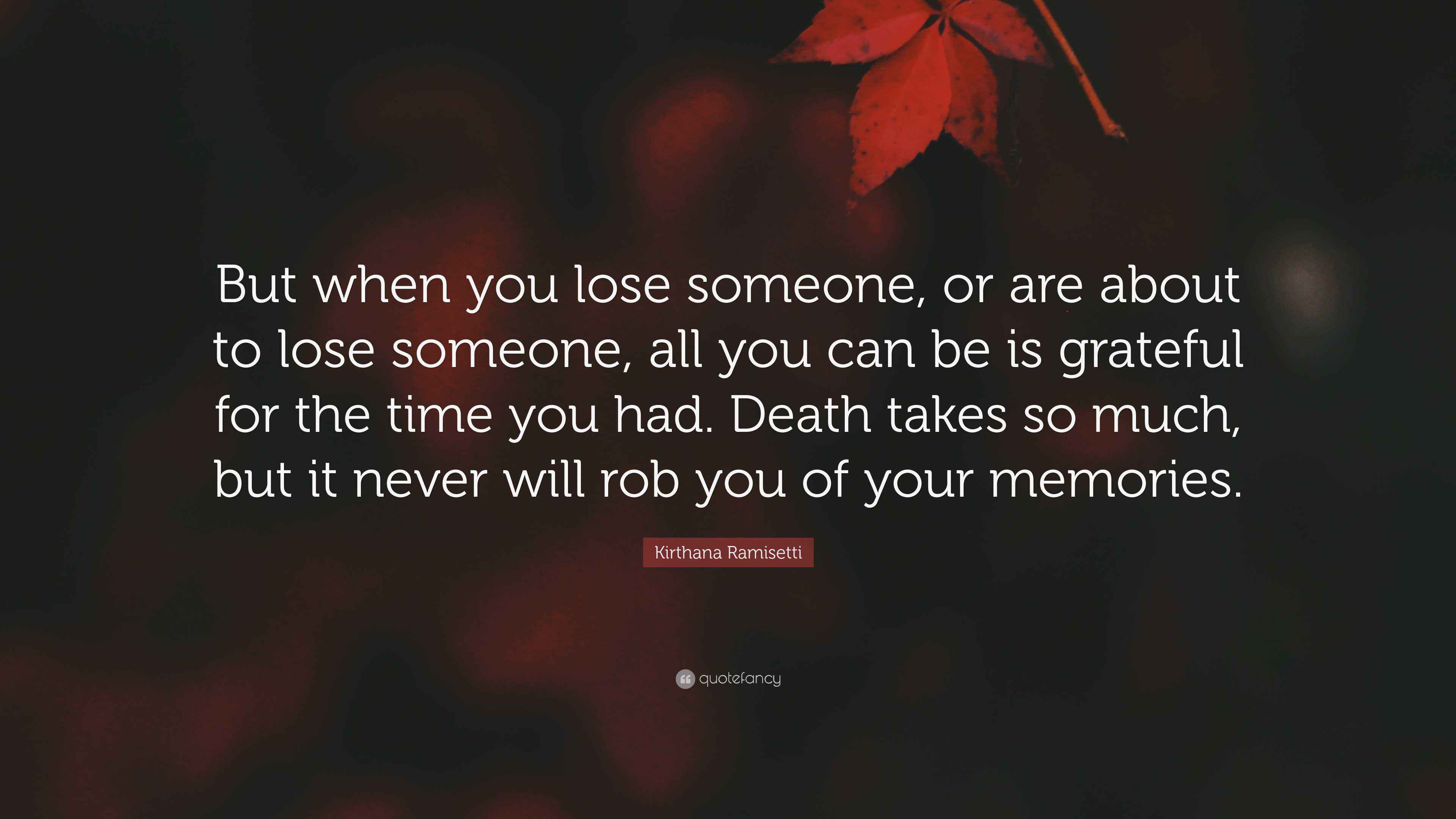 Kirthana Ramisetti Quote: “But when you lose someone, or are about to ...