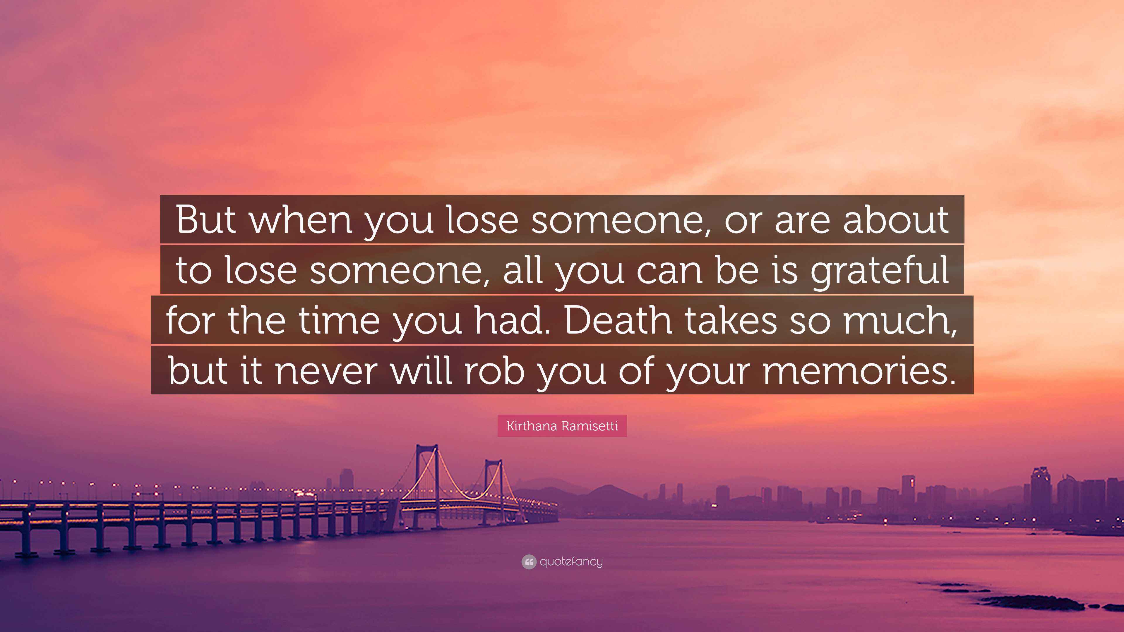 Kirthana Ramisetti Quote: “But when you lose someone, or are about to ...