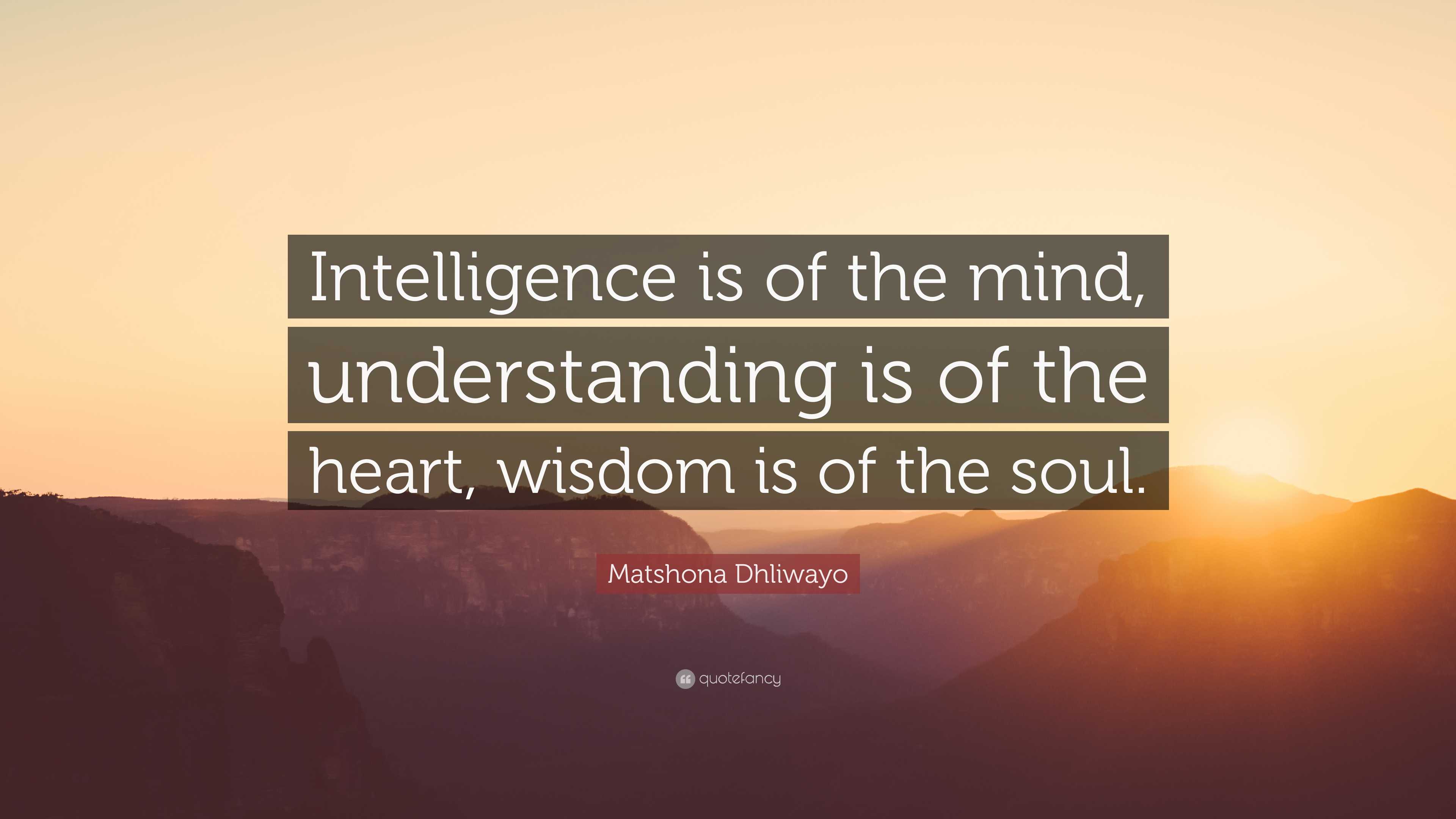 Matshona Dhliwayo Quote: “Intelligence is of the mind, understanding is ...