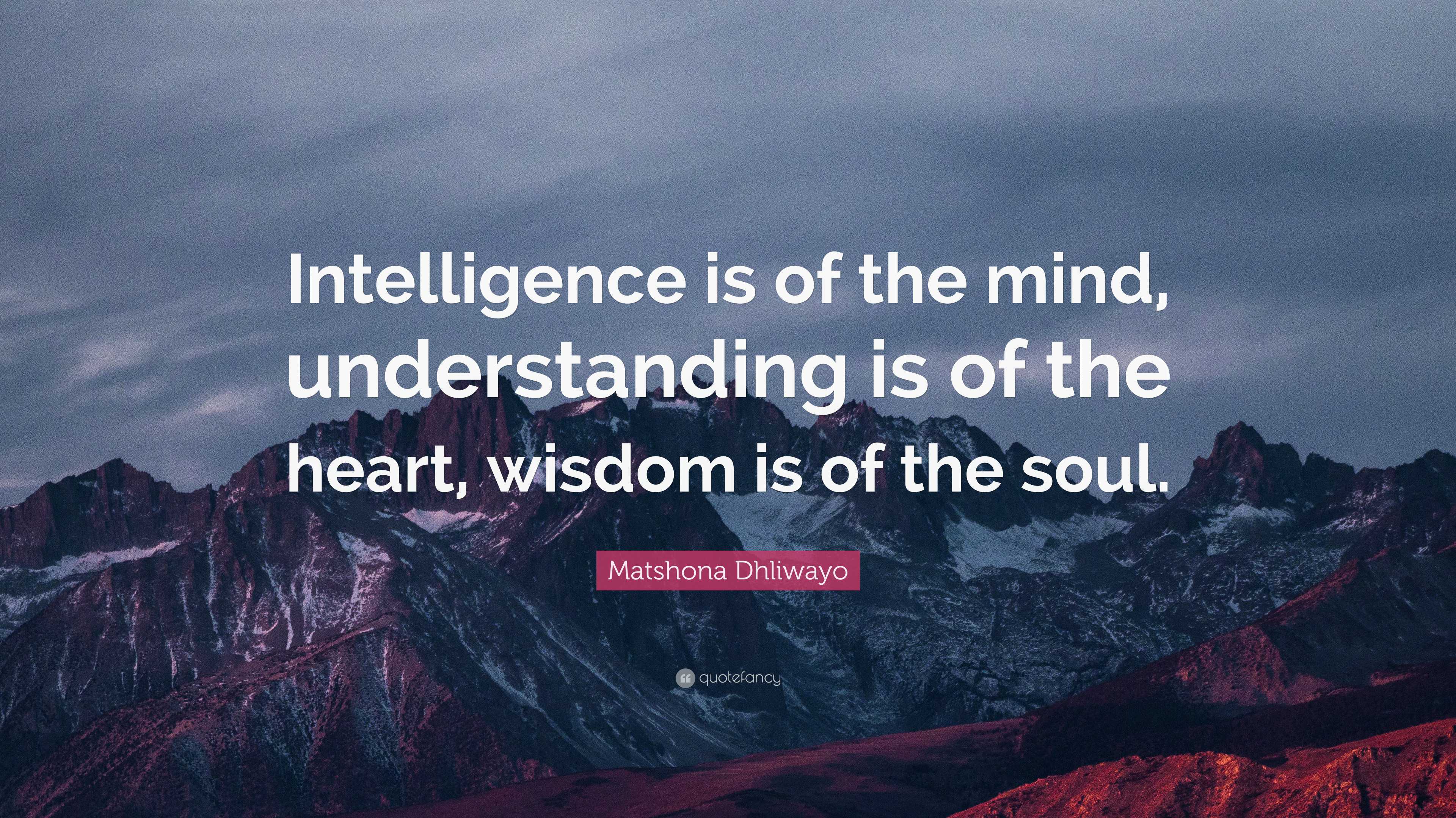 Matshona Dhliwayo Quote: “Intelligence is of the mind, understanding is ...