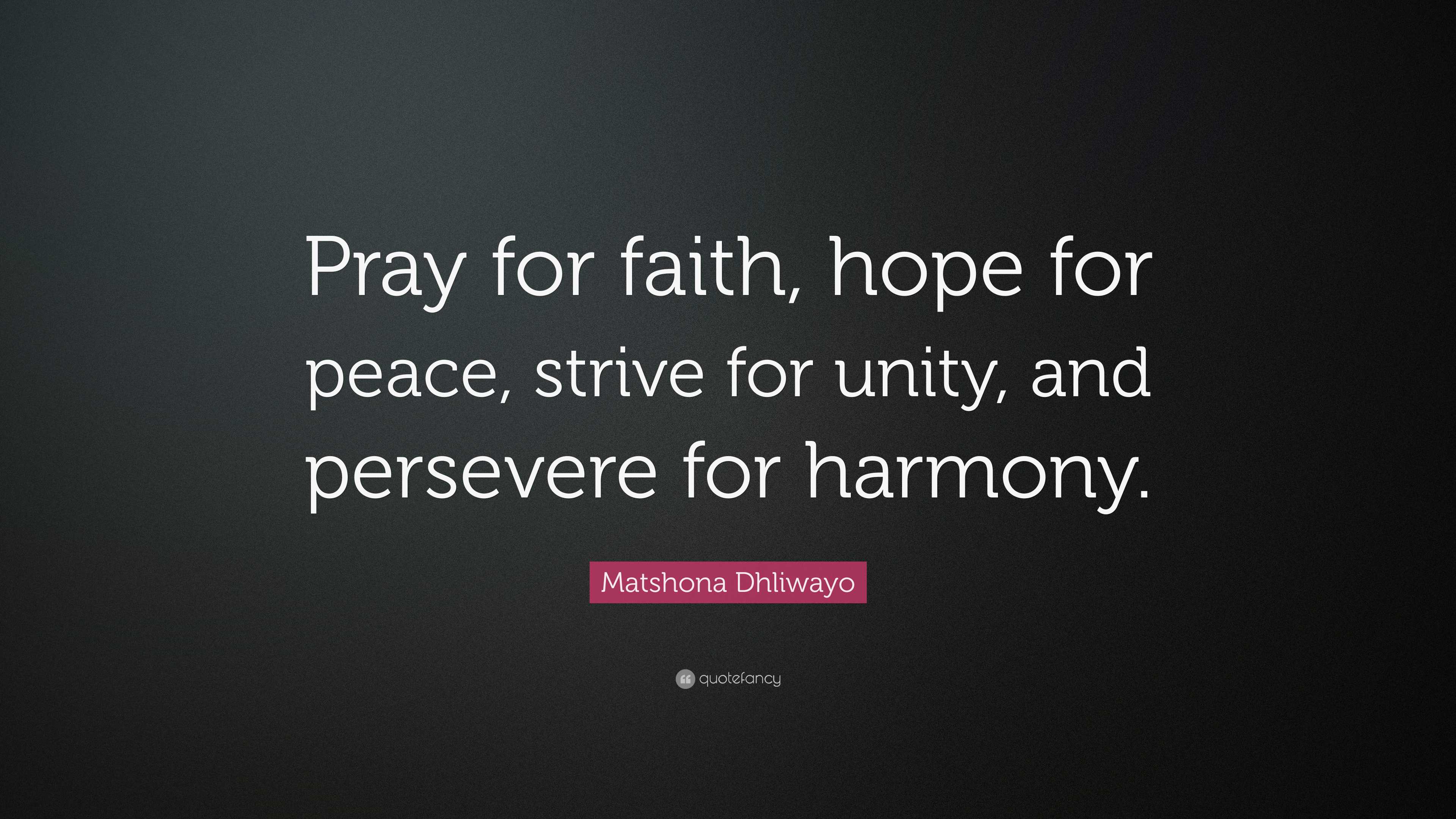 Matshona Dhliwayo Quote: “Pray for faith, hope for peace, strive for ...
