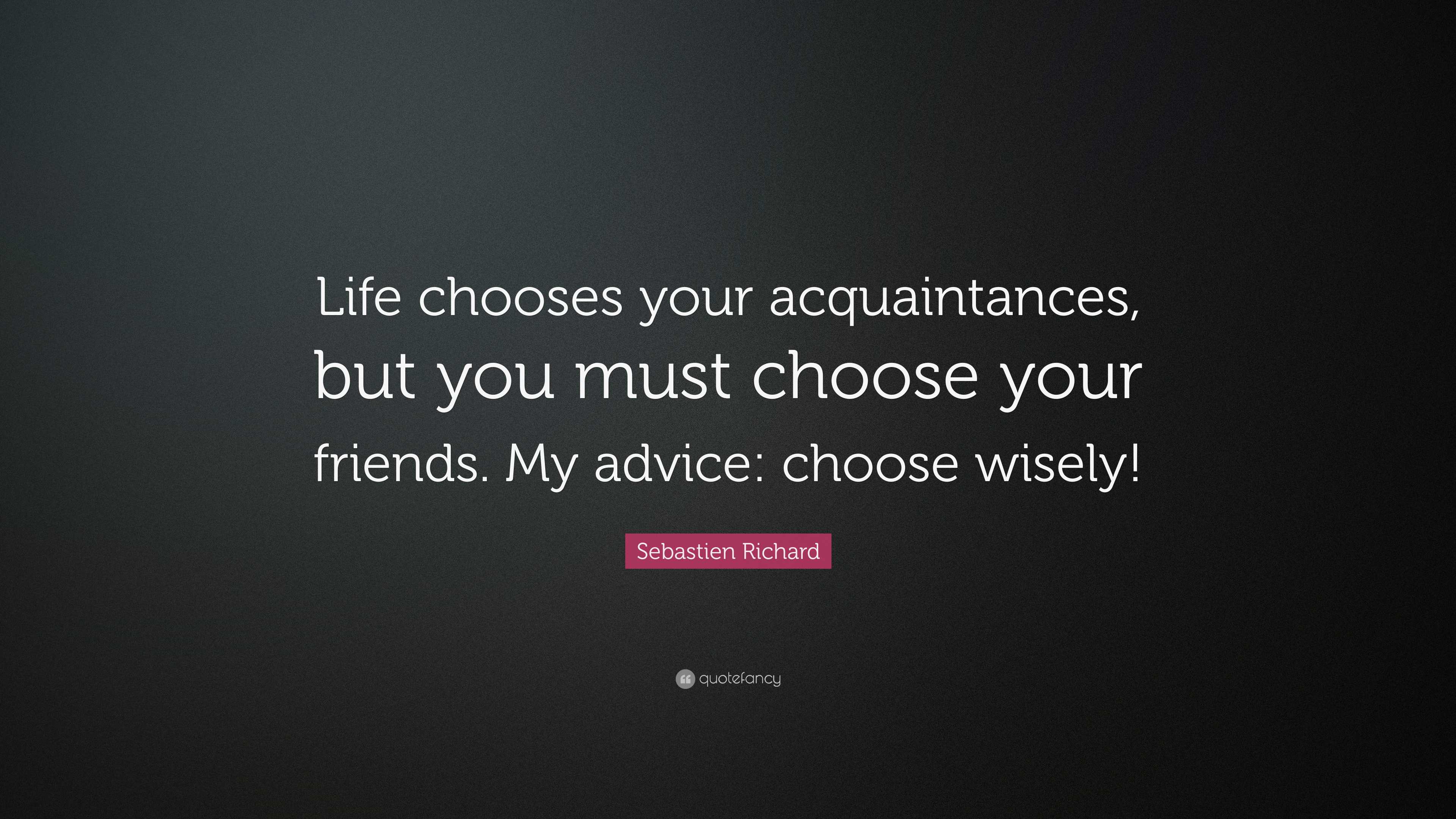 Sebastien Richard Quote: “Life chooses your acquaintances, but you must ...