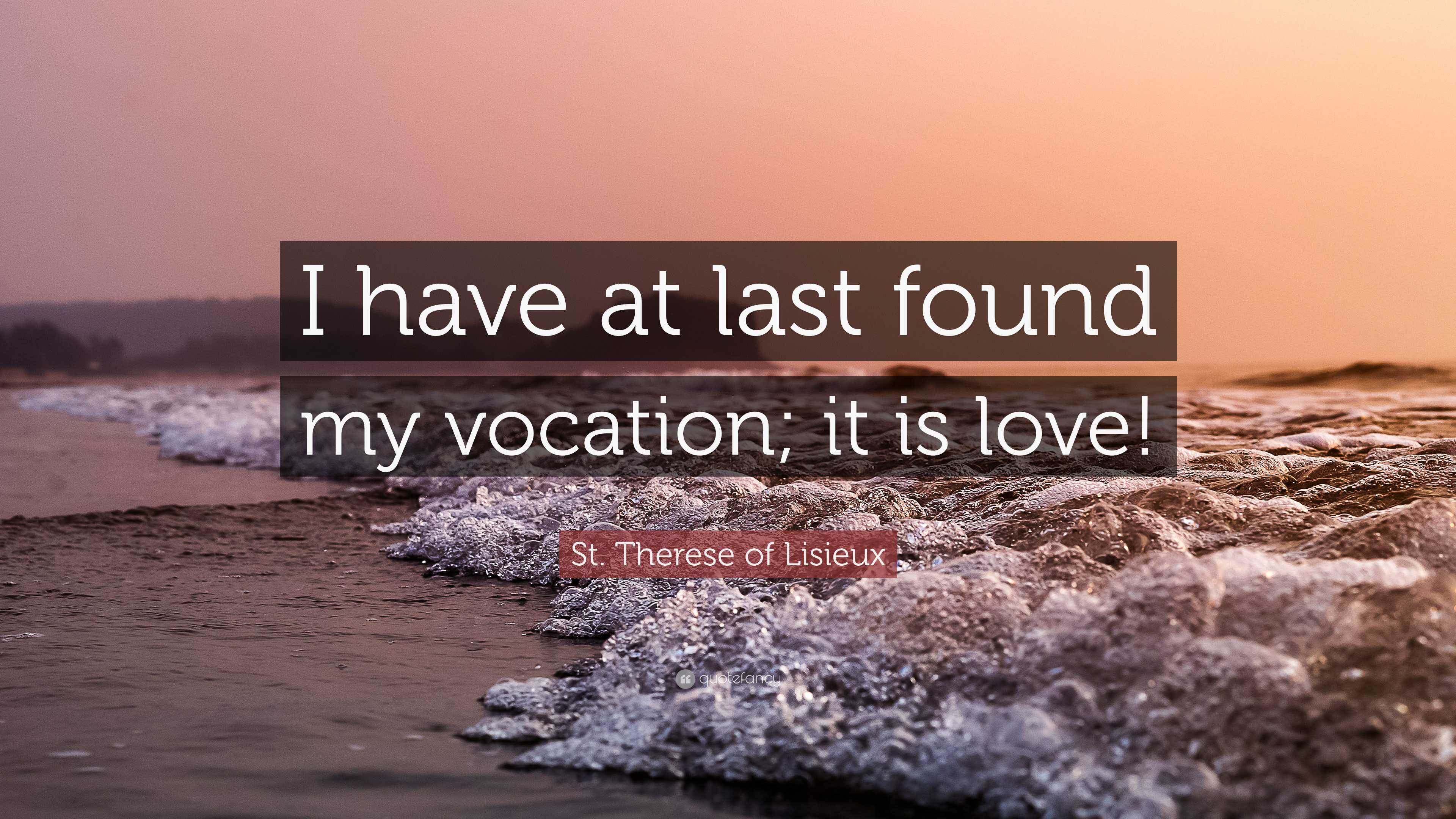 St. Therese of Lisieux Quote: “I have at last found my vocation; it is ...