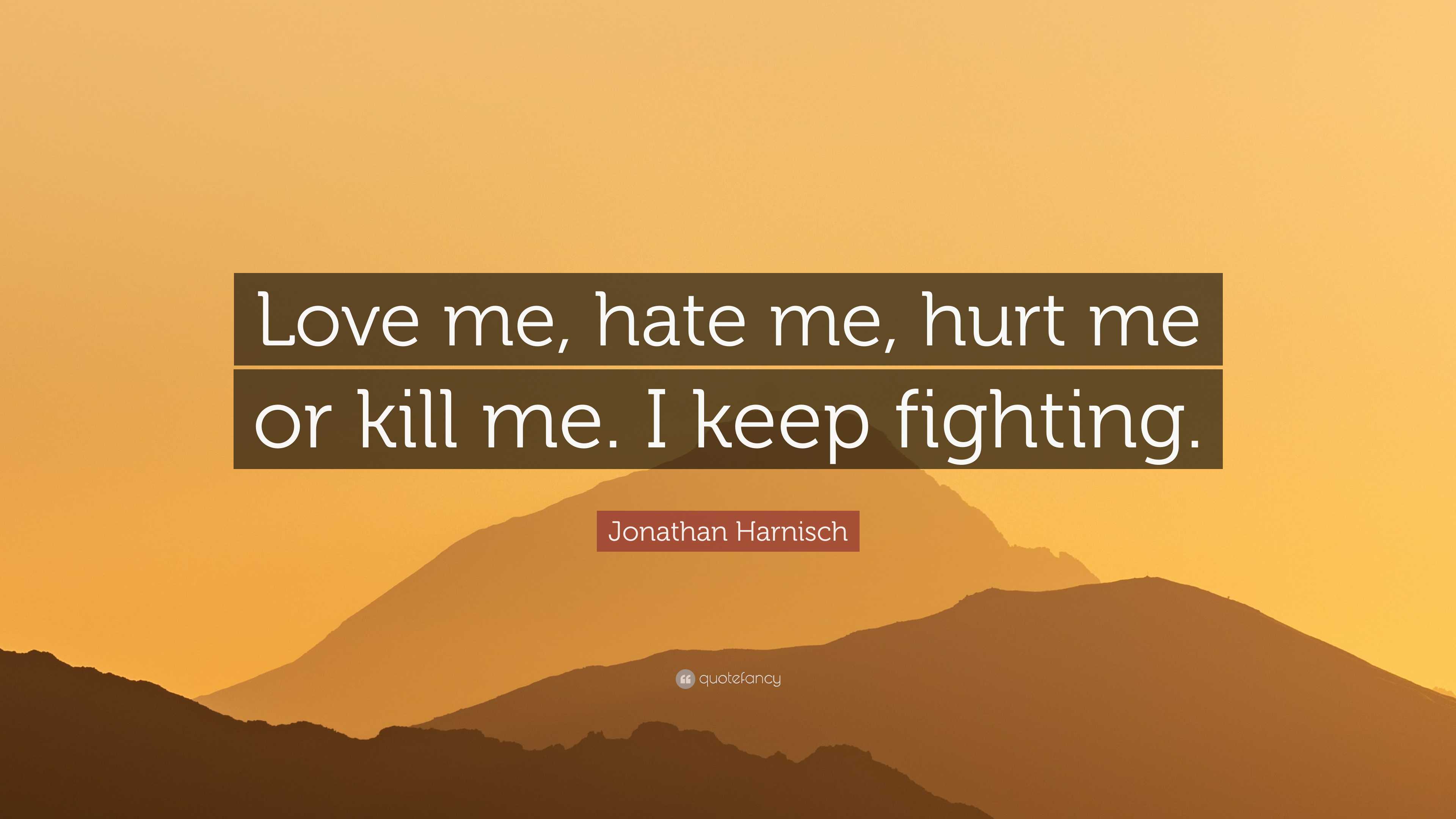 Jonathan Harnisch Quote: “Love me, hate me, hurt me or kill me. I keep ...