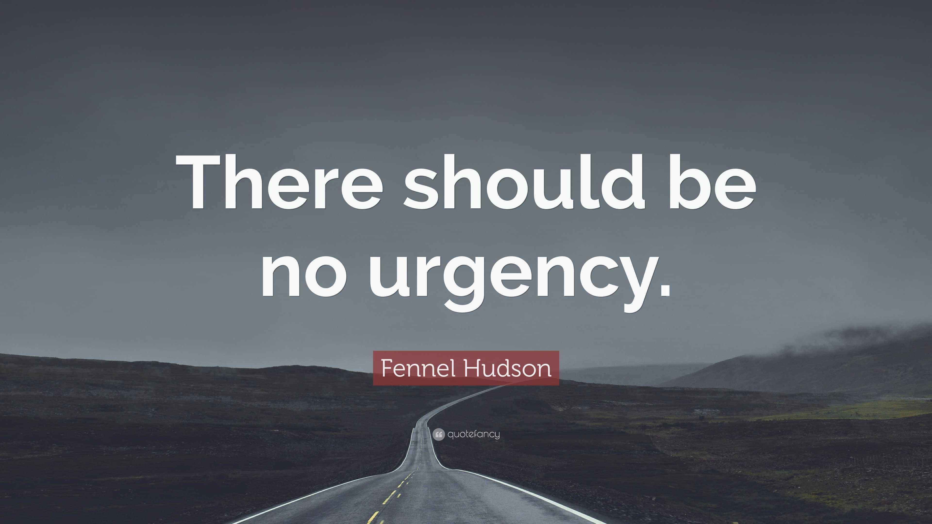 Fennel Hudson Quote: “There should be no urgency.”