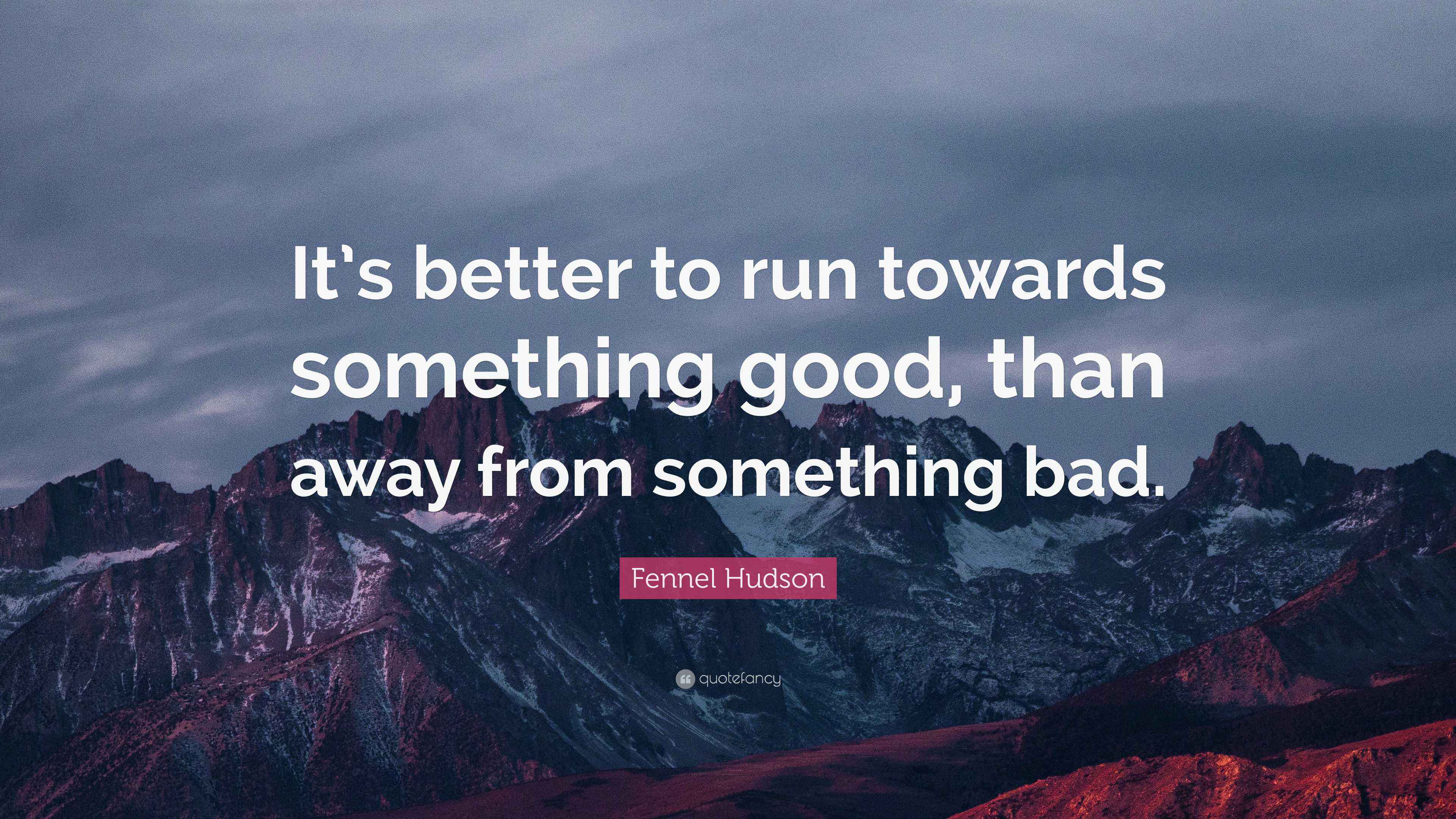 Fennel Hudson Quote: “It’s better to run towards something good, than ...