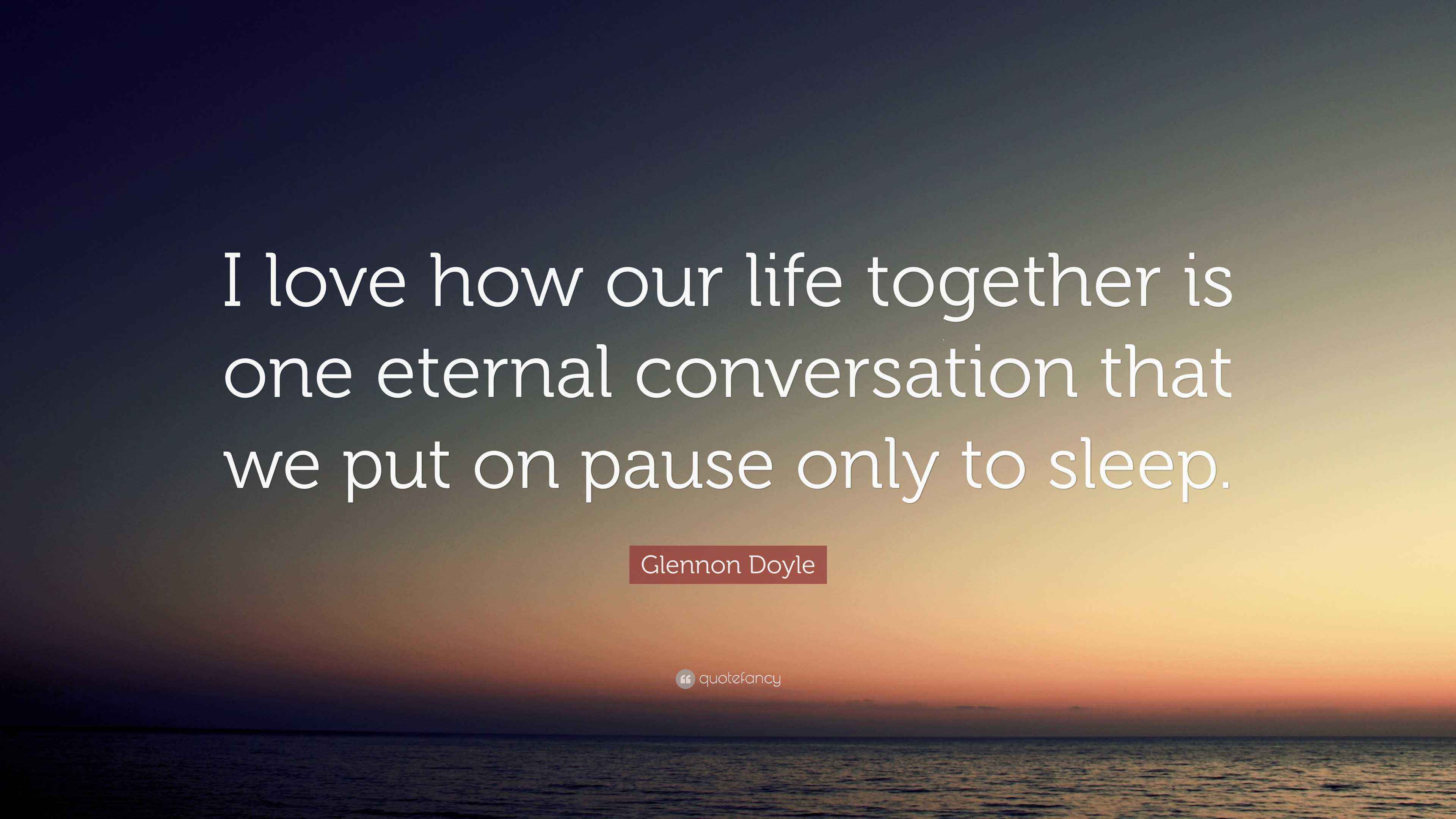 Glennon Doyle Quote: “I love how our life together is one eternal ...