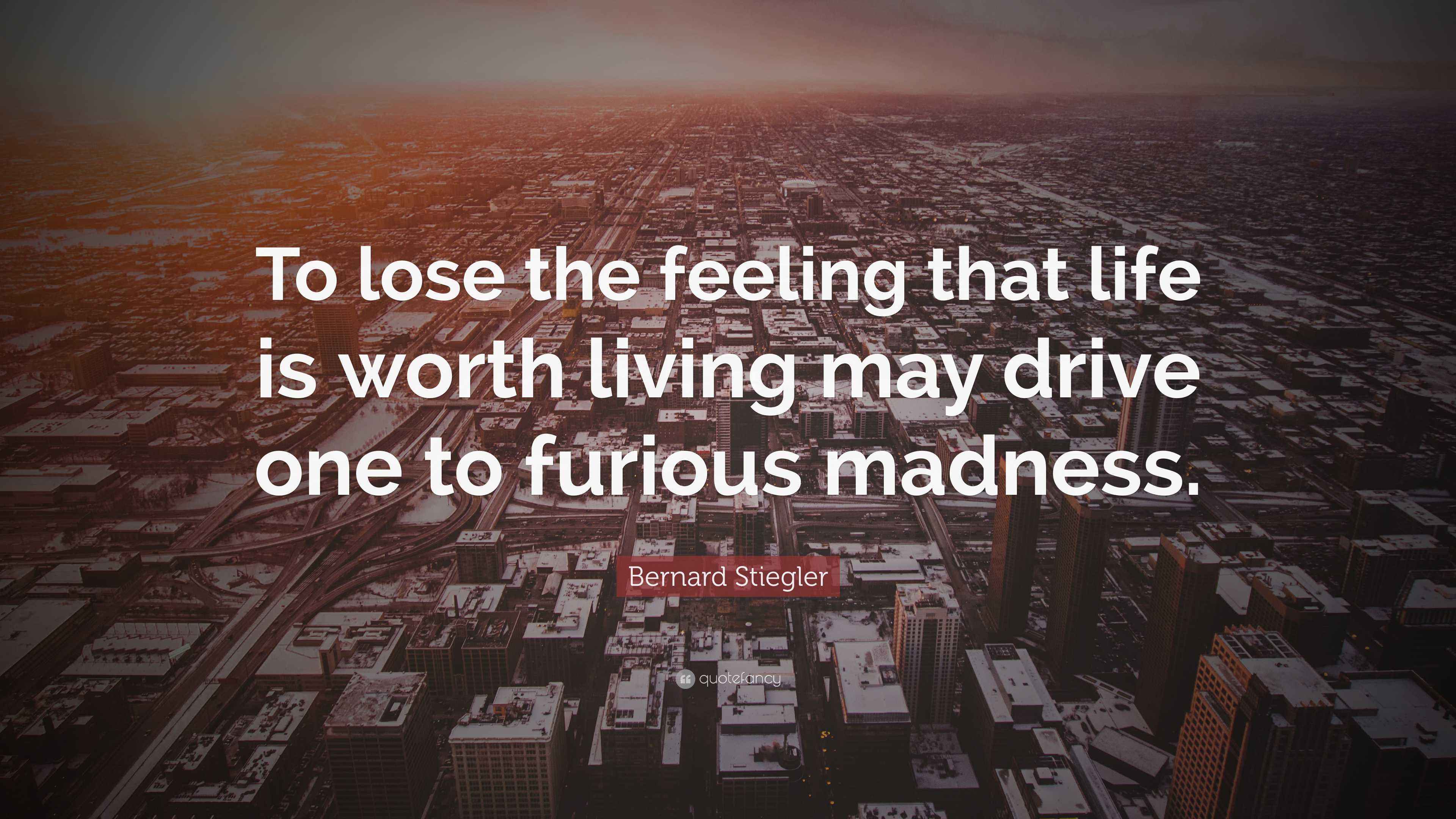 Bernard Stiegler Quote: “To lose the feeling that life is worth living ...