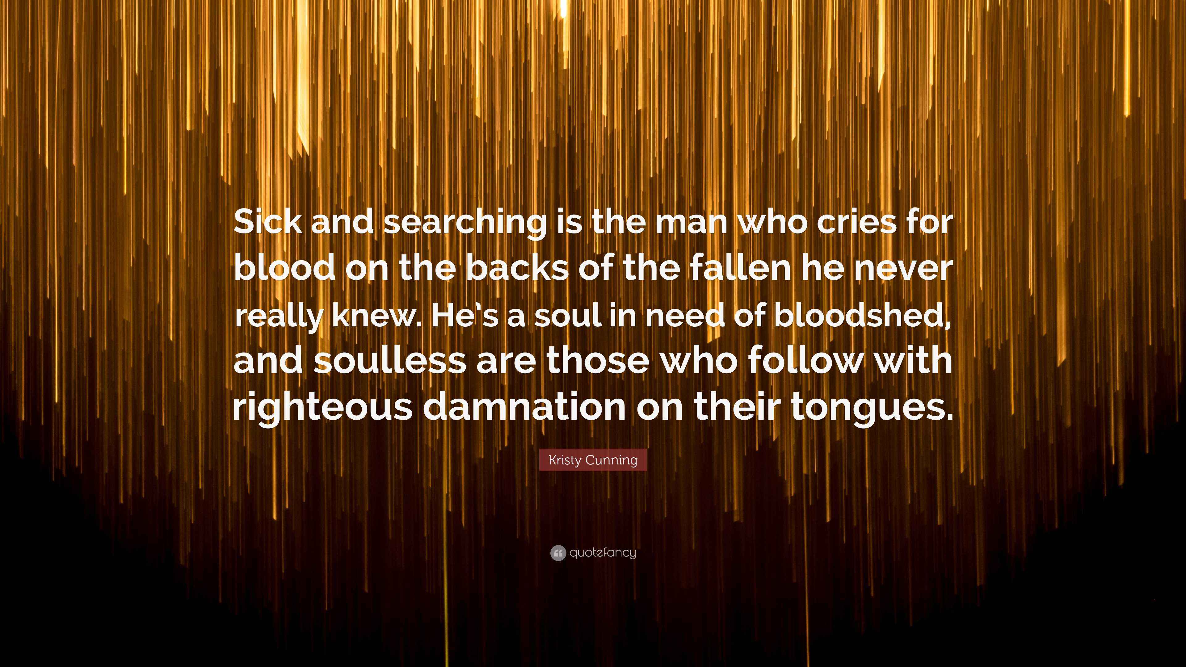 Kristy Cunning Quote: “Sick and searching is the man who cries for ...