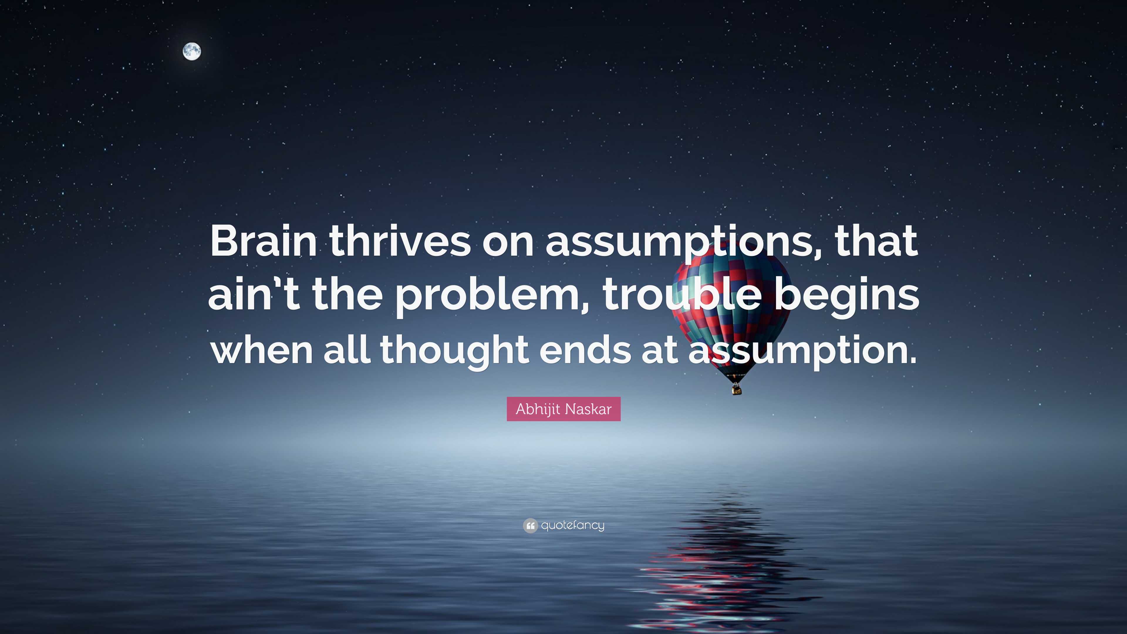 Abhijit Naskar Quote: “Brain thrives on assumptions, that ain’t the ...