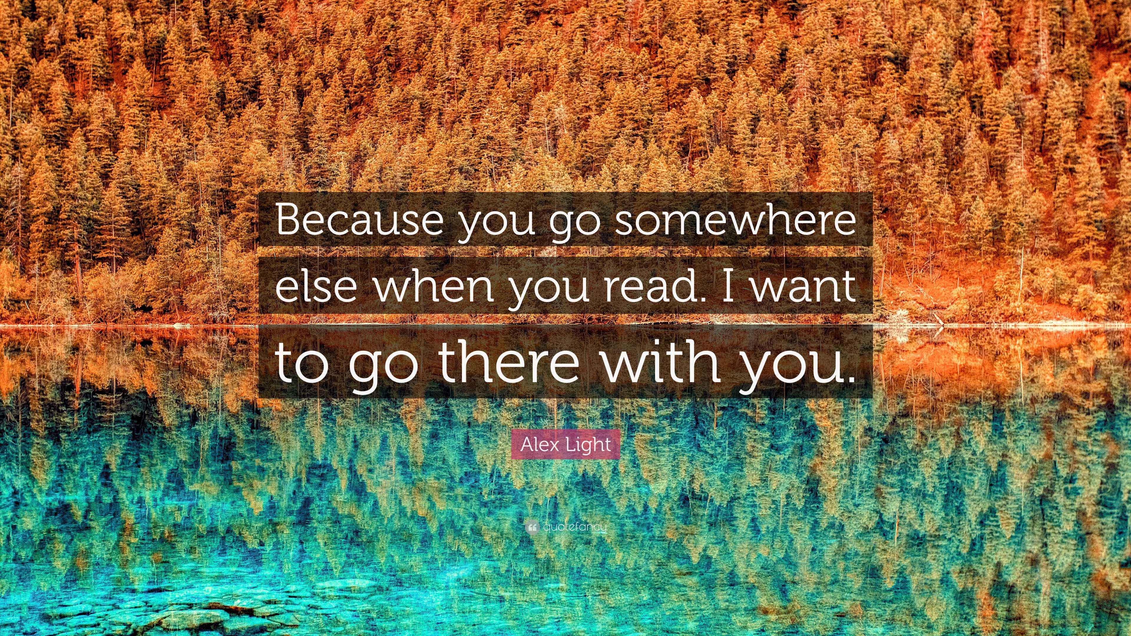 Alex Light Quote: “Because you go somewhere else when you read. I want ...