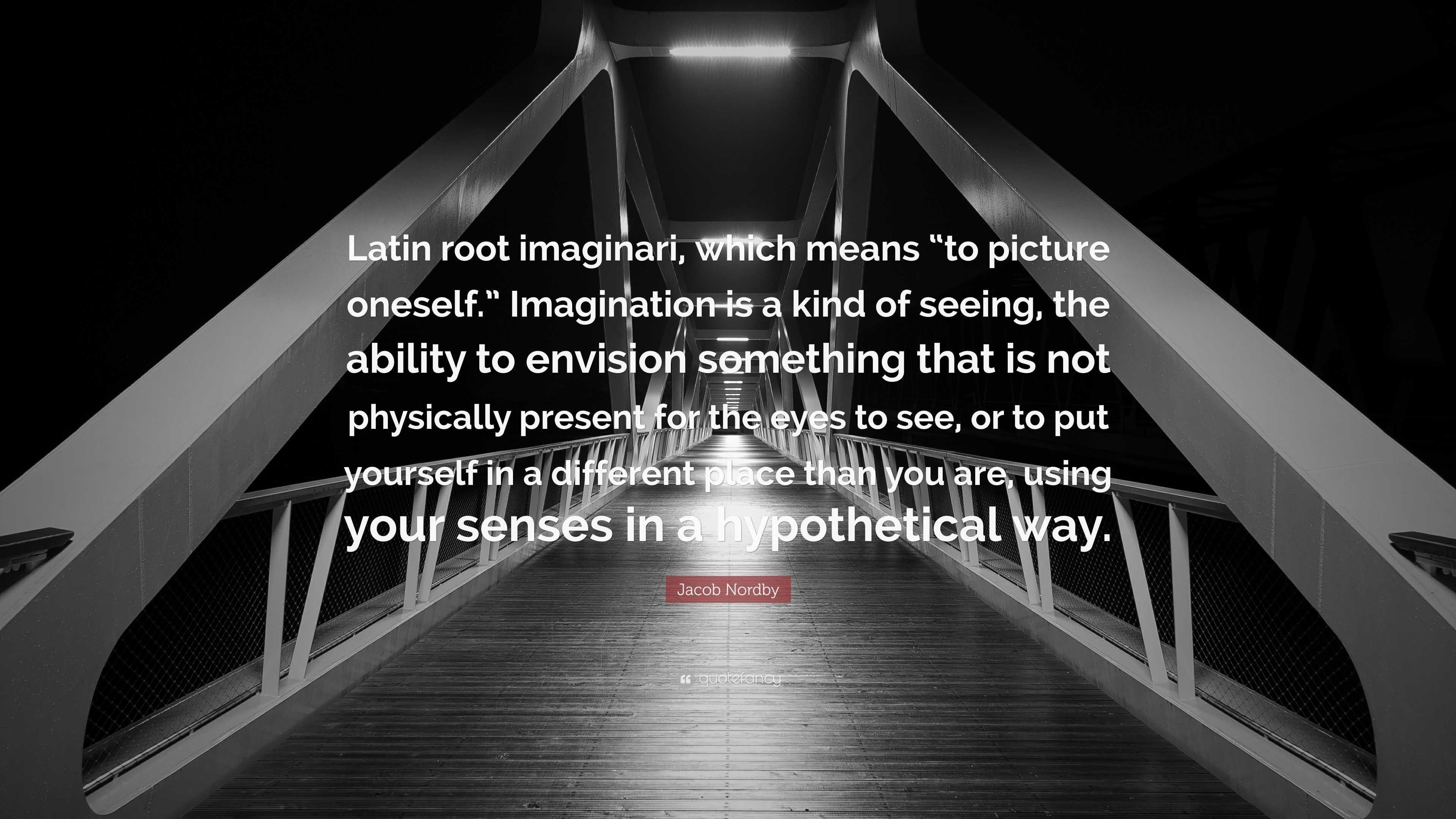 Jacob Nordby Quote: “Latin root imaginari, which means “to picture ...