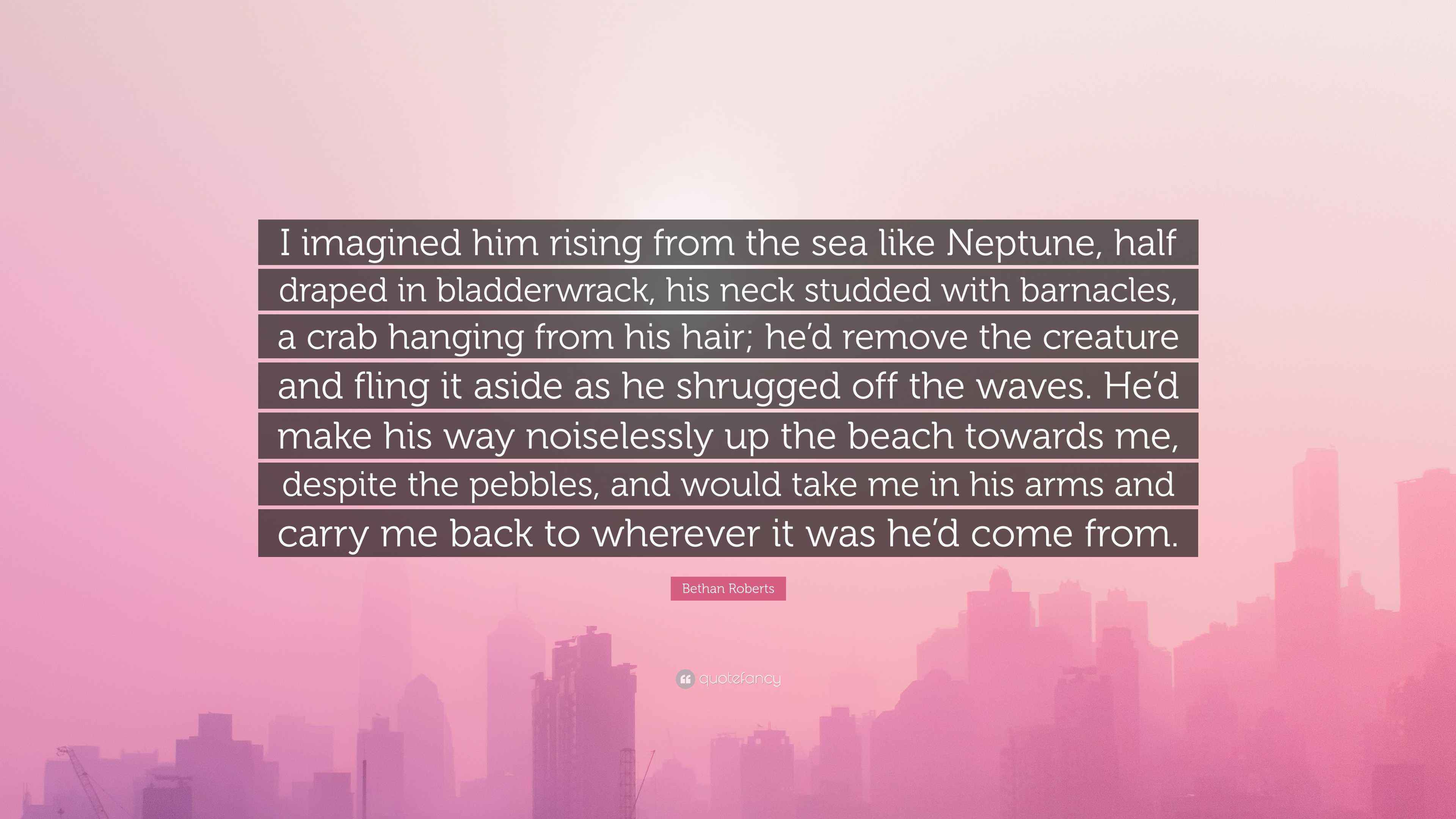 Bethan Roberts Quote: “I imagined him rising from the sea like Neptune ...