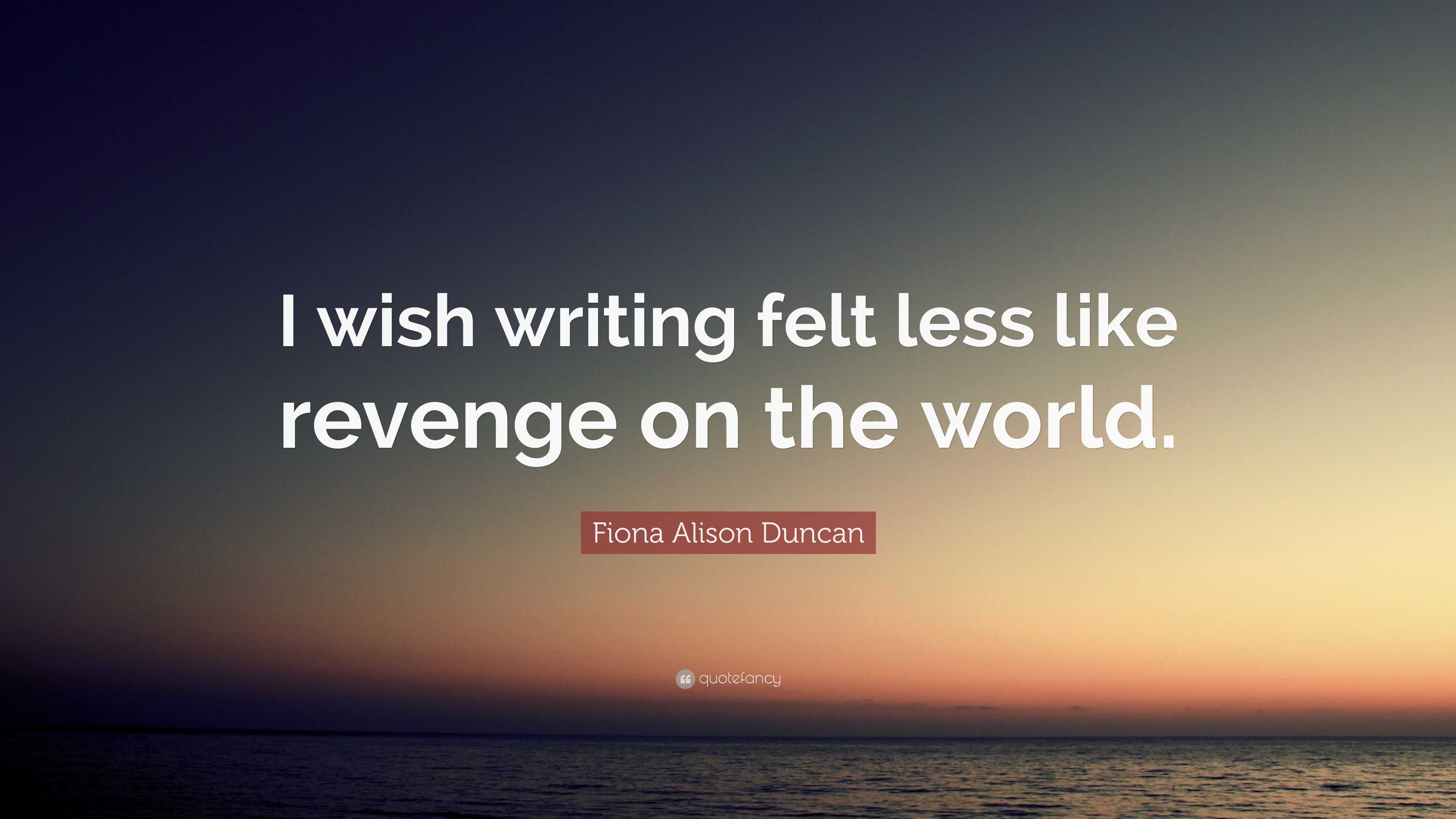 Fiona Alison Duncan Quote: “I wish writing felt less like revenge on ...