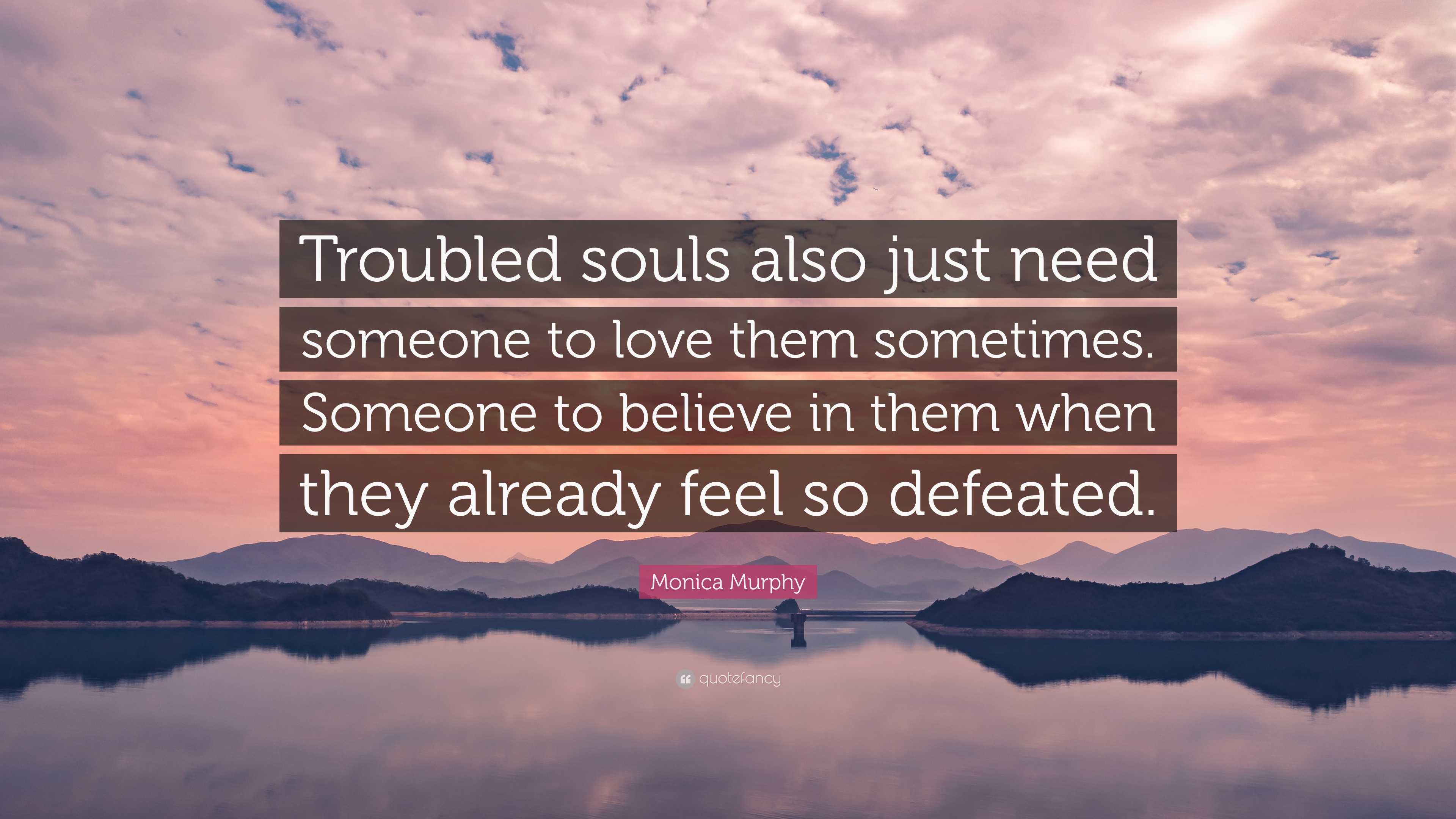 Monica Murphy Quote: “Troubled souls also just need someone to love ...