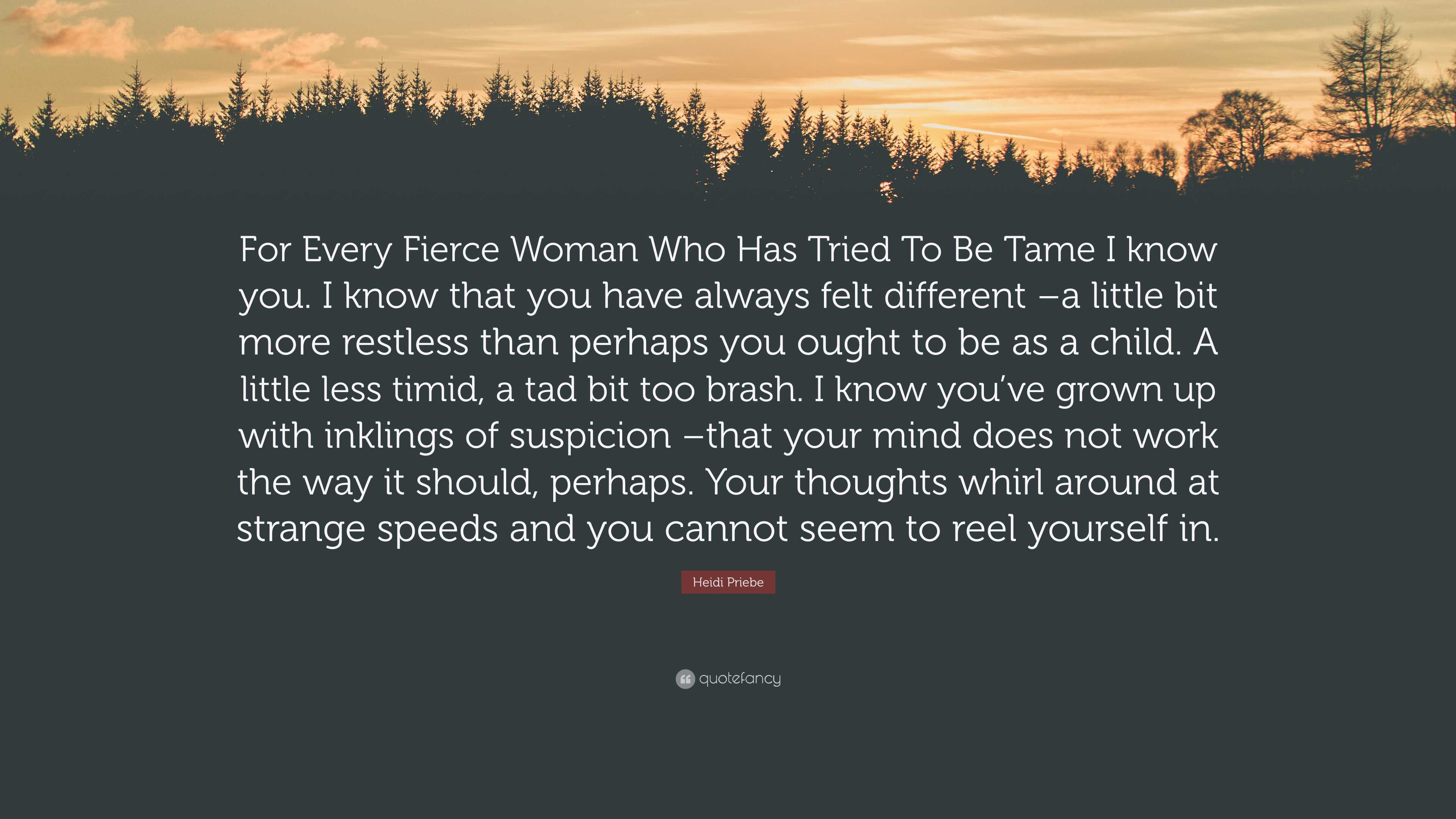Heidi Priebe Quote: “For Every Fierce Woman Who Has Tried To Be Tame I ...