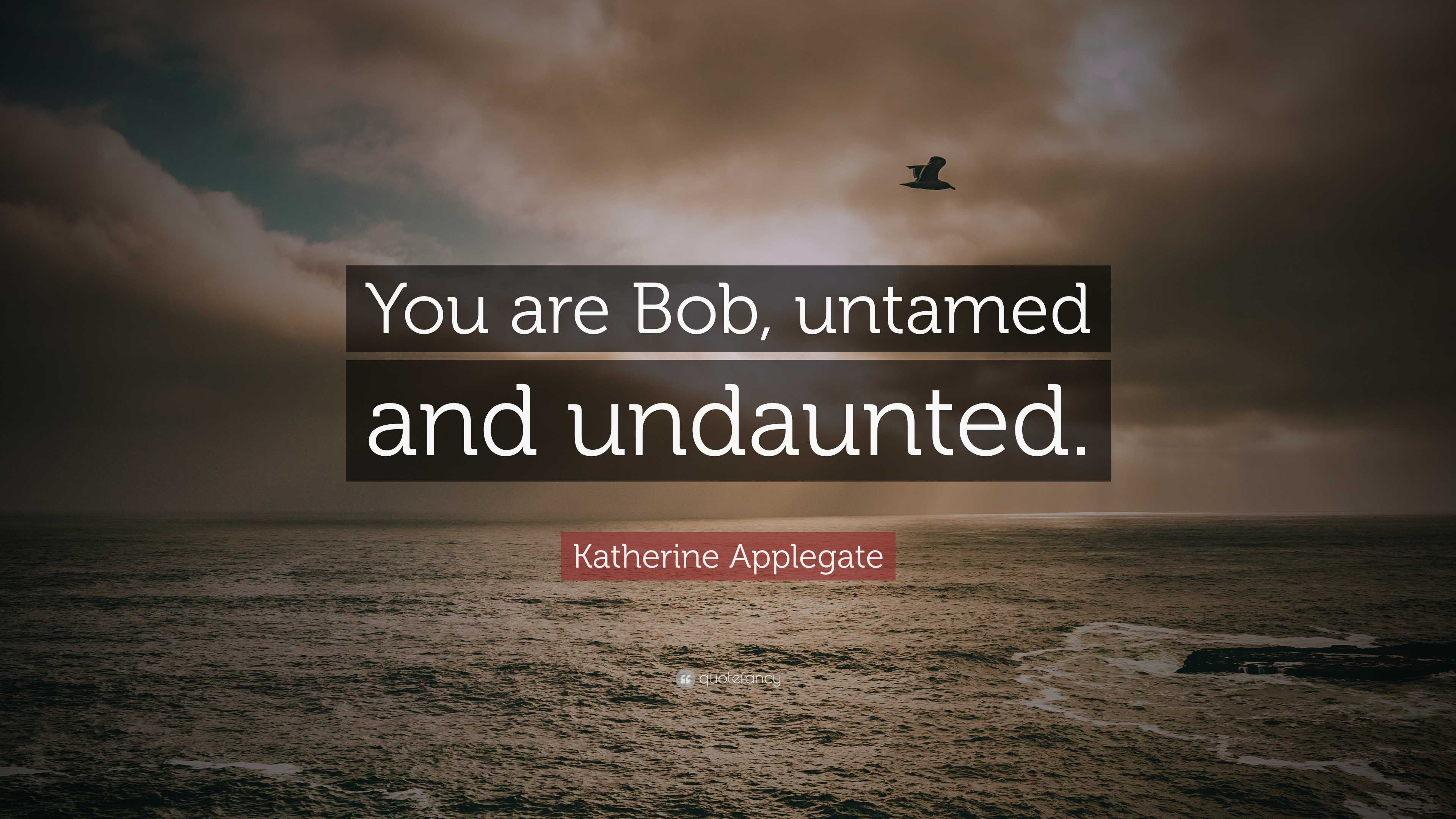 Katherine Applegate Quote: “You are Bob, untamed and undaunted.”