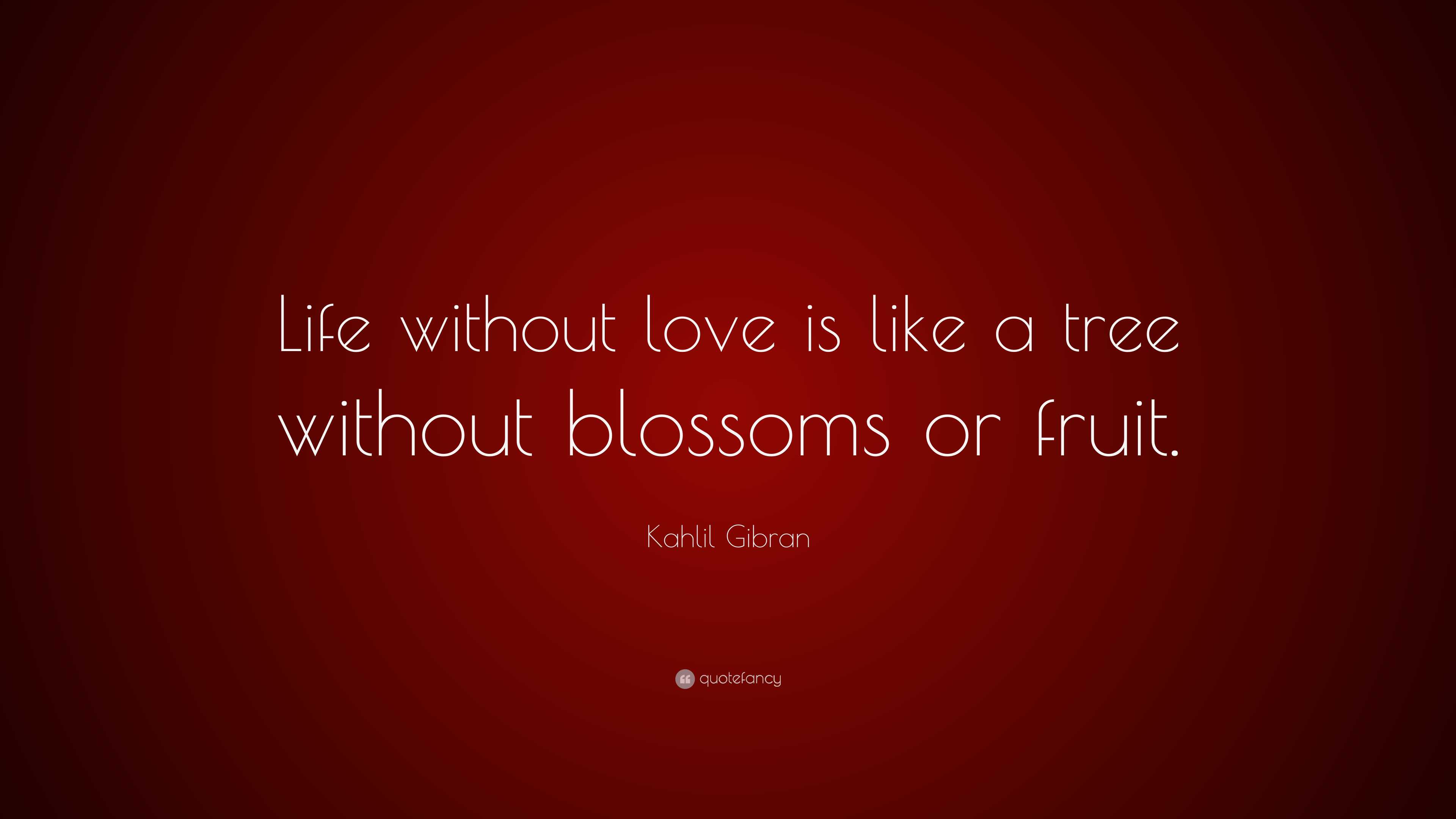 Kahlil Gibran Quote: “Life without love is like a tree without blossoms ...