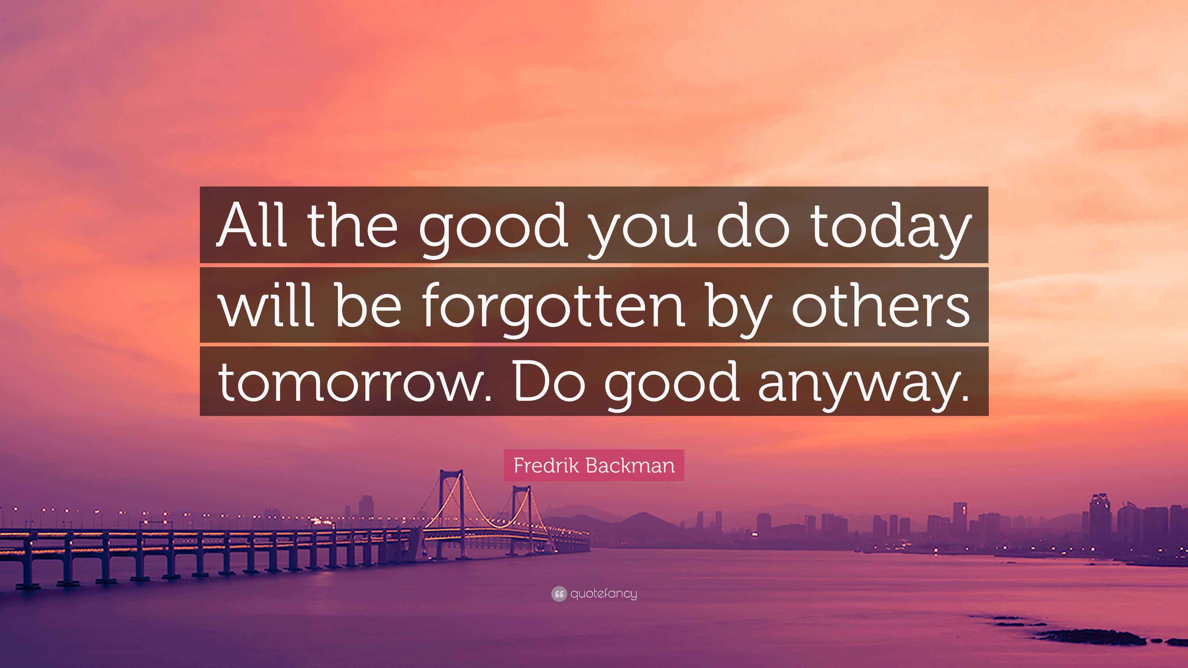 Fredrik Backman Quote: “All the good you do today will be forgotten by ...